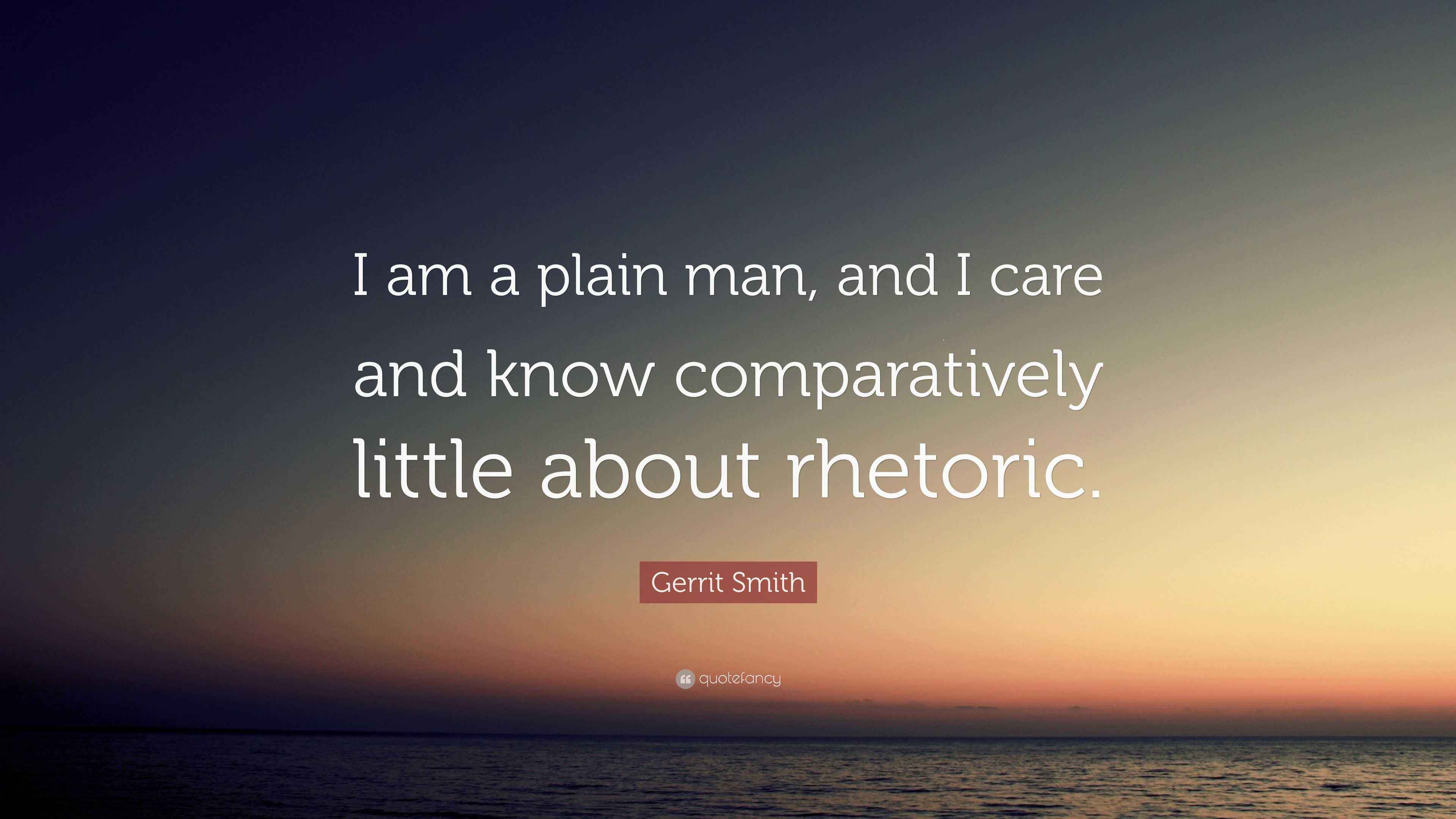 Gerrit Smith Quote: “I am a plain man, and I care and know ...