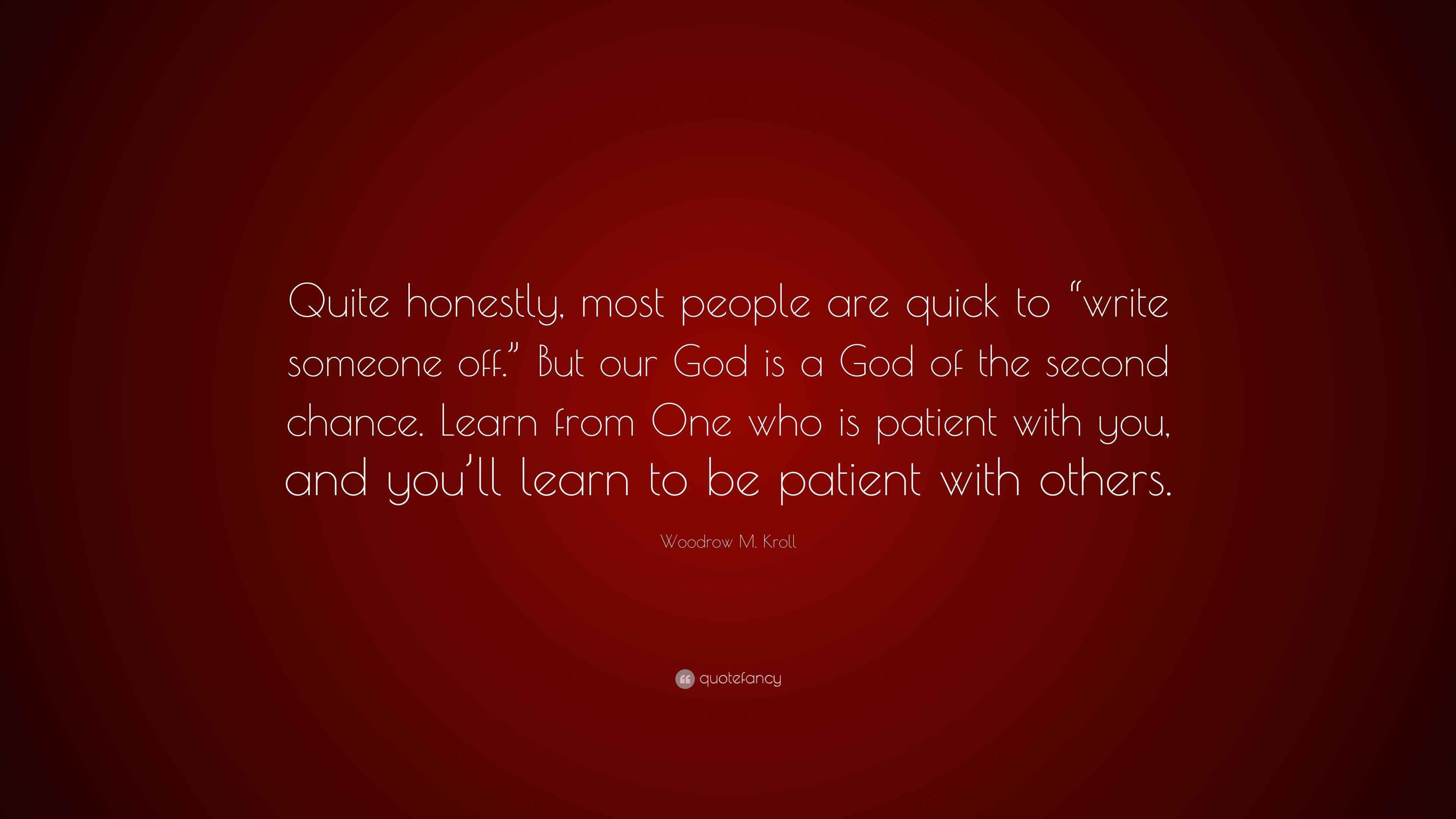 Woodrow M. Kroll Quote: “Quite honestly, most people are quick to ...