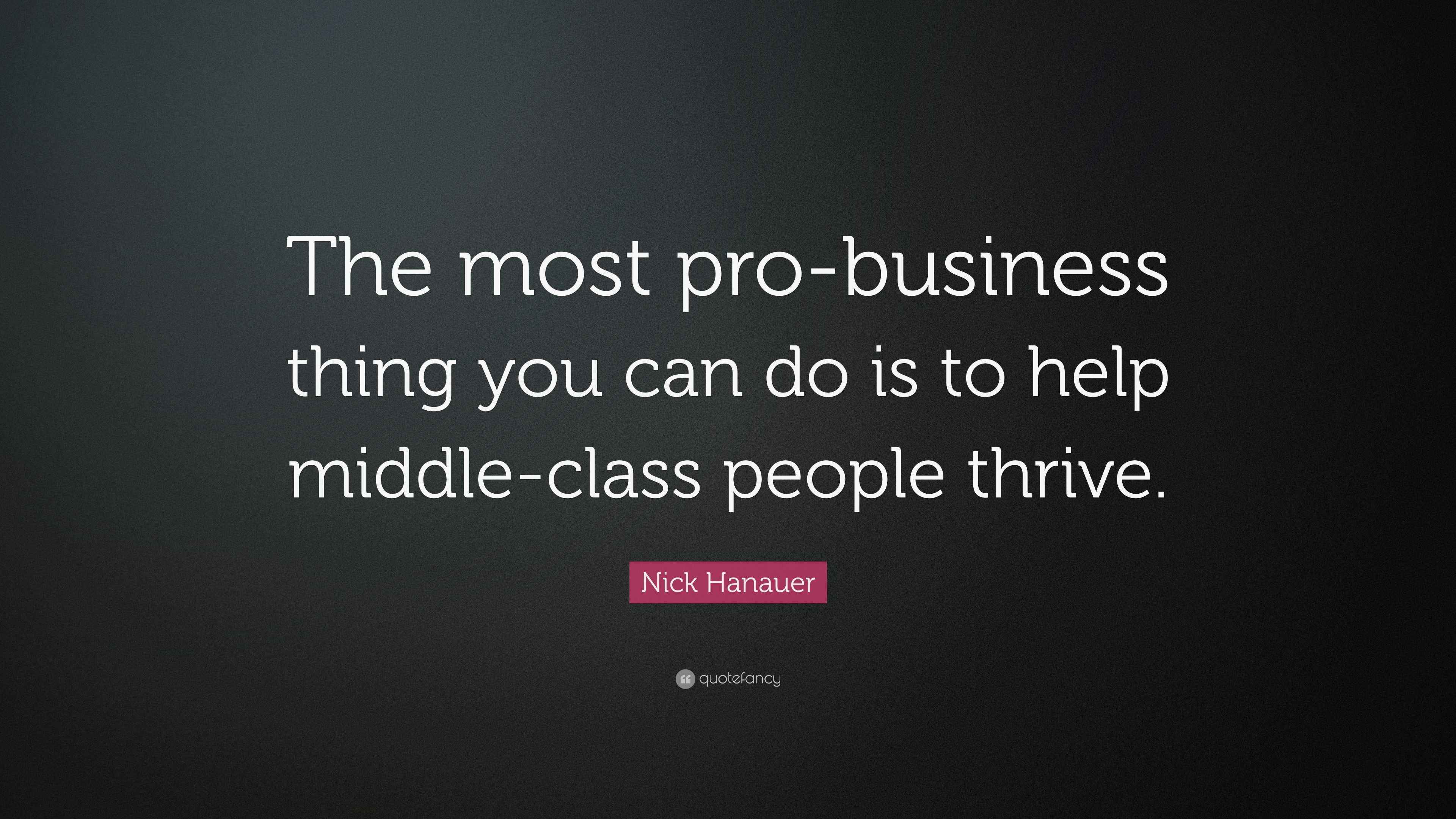 Nick Hanauer Quote: “The most pro-business thing you can do is to help ...