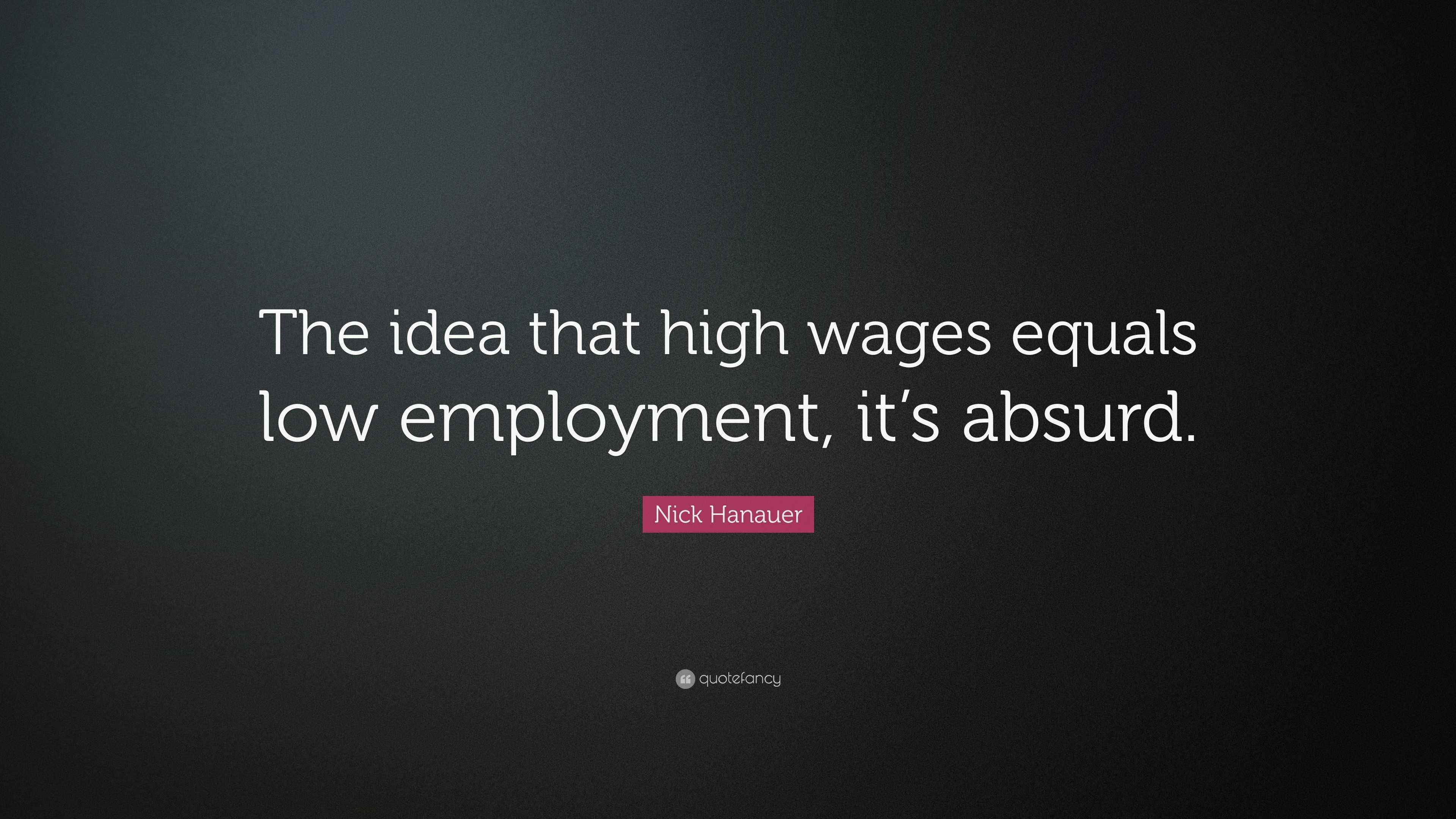 Nick Hanauer Quote: “The idea that high wages equals low employment, it ...