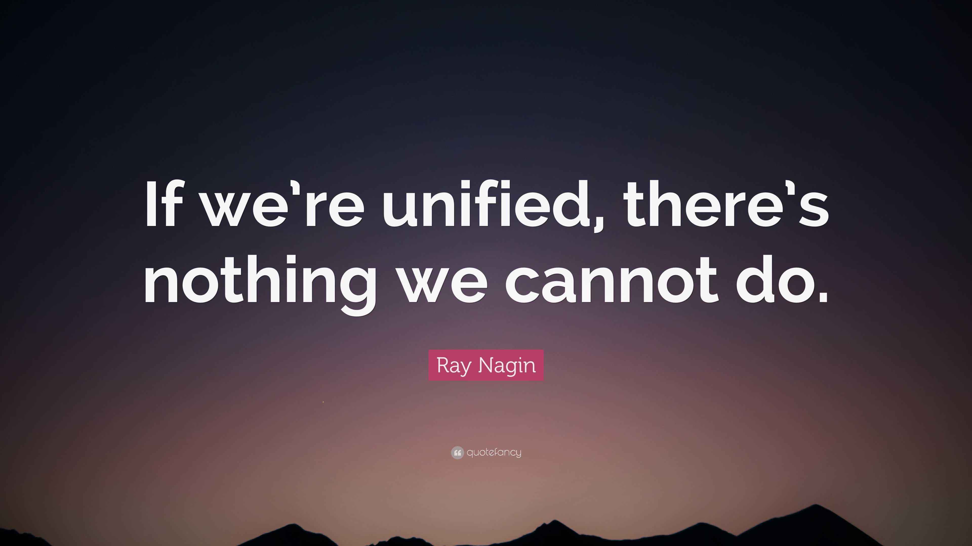 Ray Nagin Quote: “If we’re unified, there’s nothing we cannot do.”