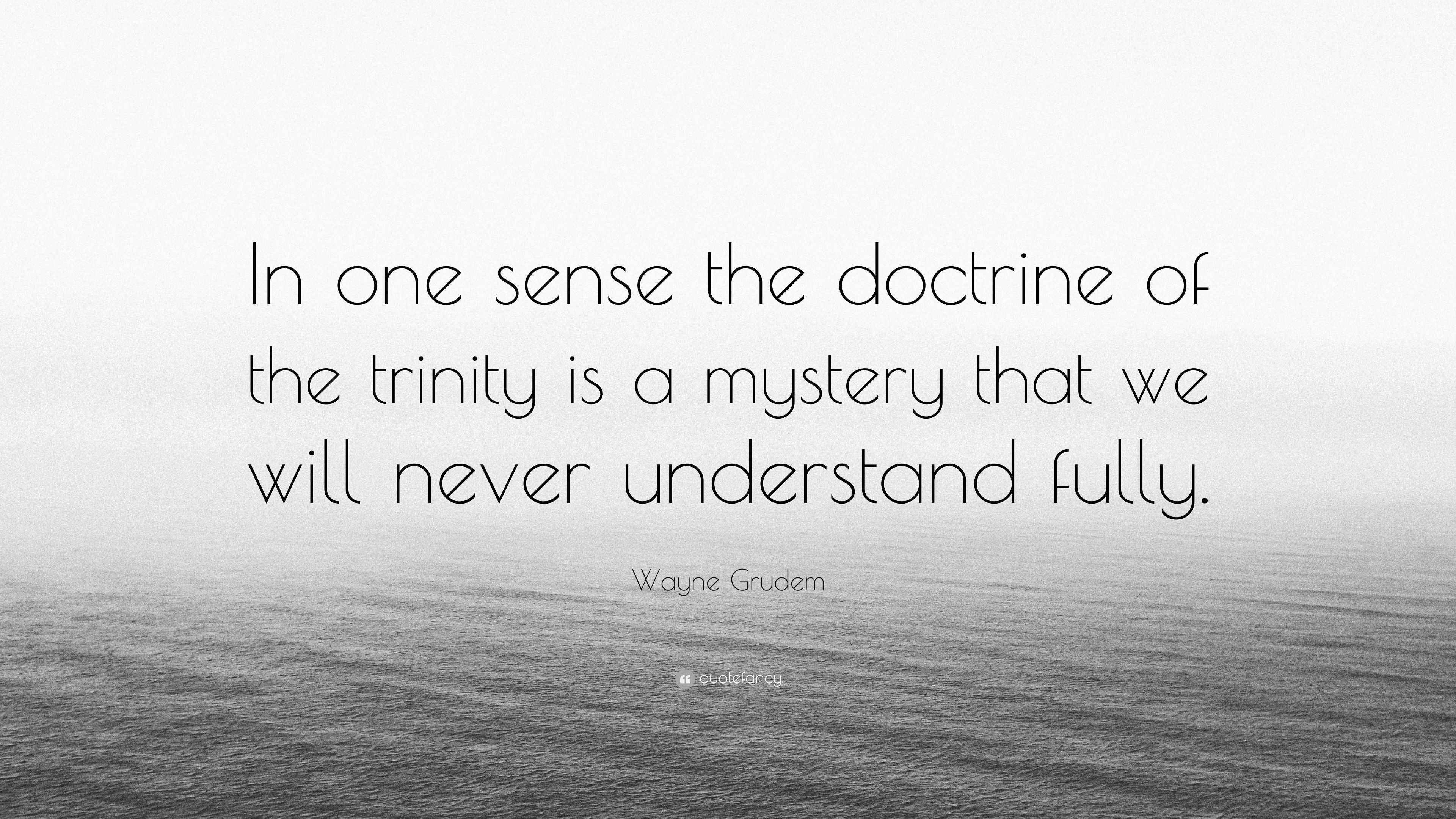 Wayne Grudem Quote: “In one sense the doctrine of the trinity is a ...