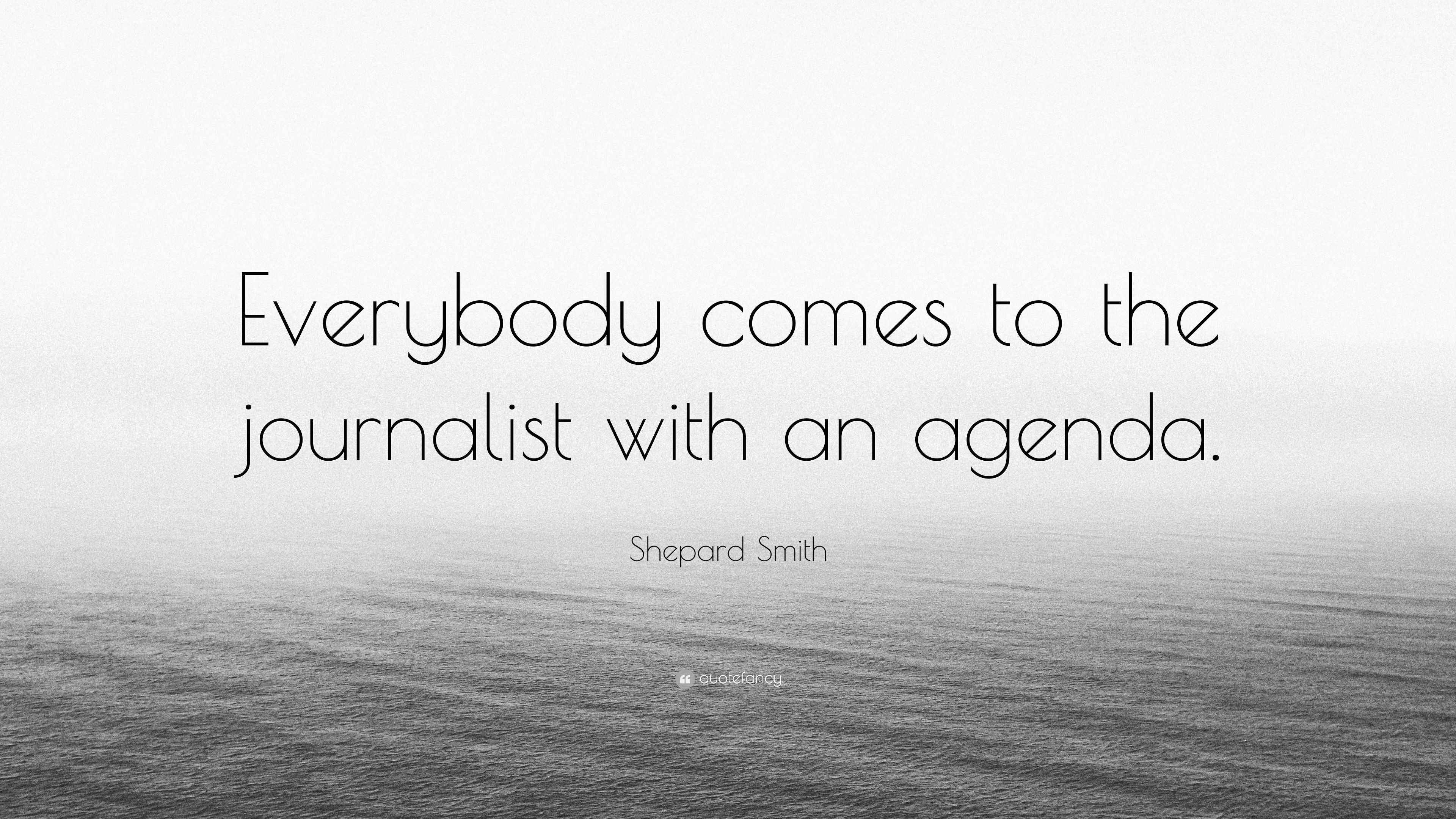 Shepard Smith Quote: “Everybody comes to the journalist with an agenda.”