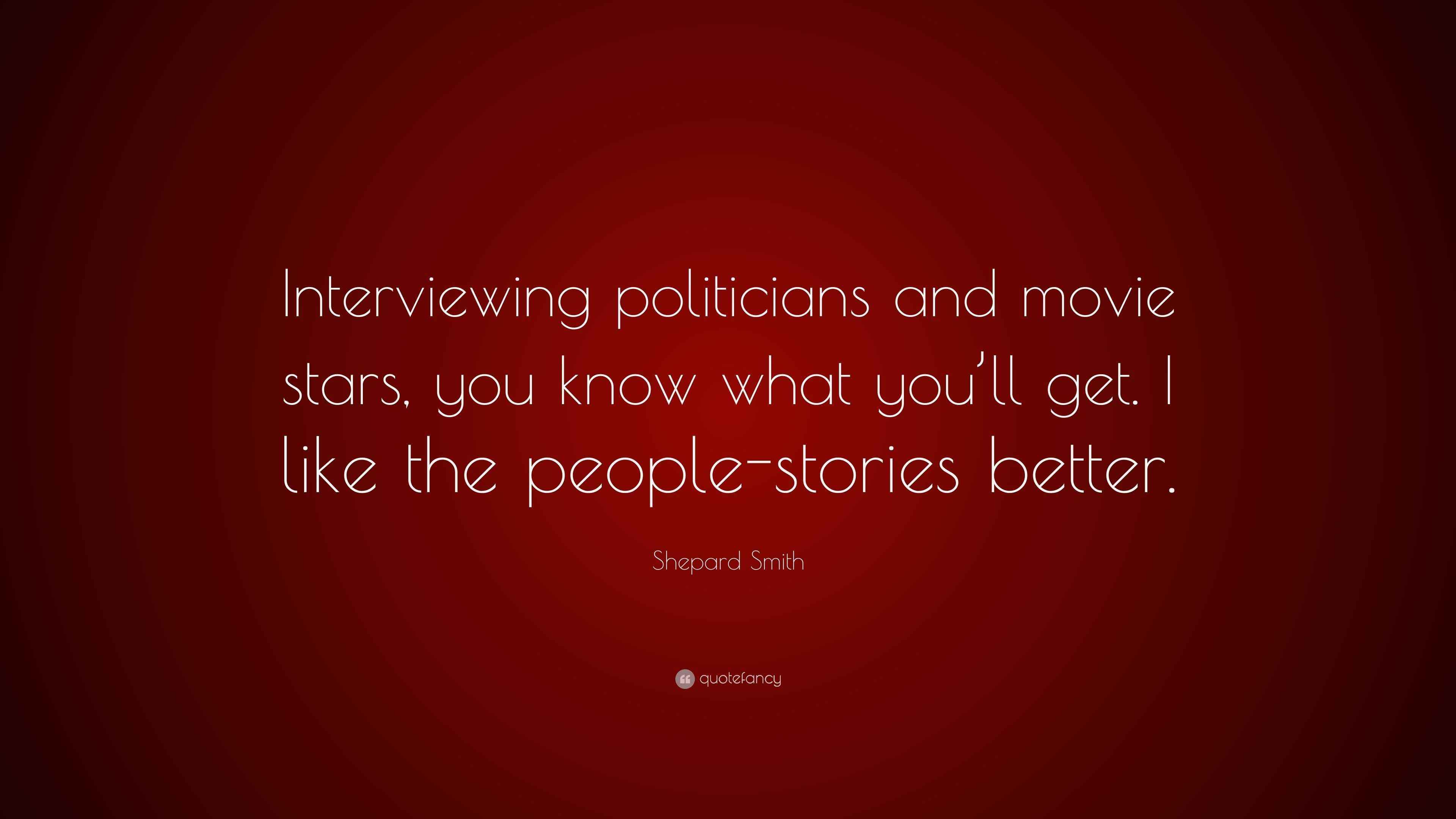Shepard Smith Quote: “Interviewing politicians and movie stars, you ...