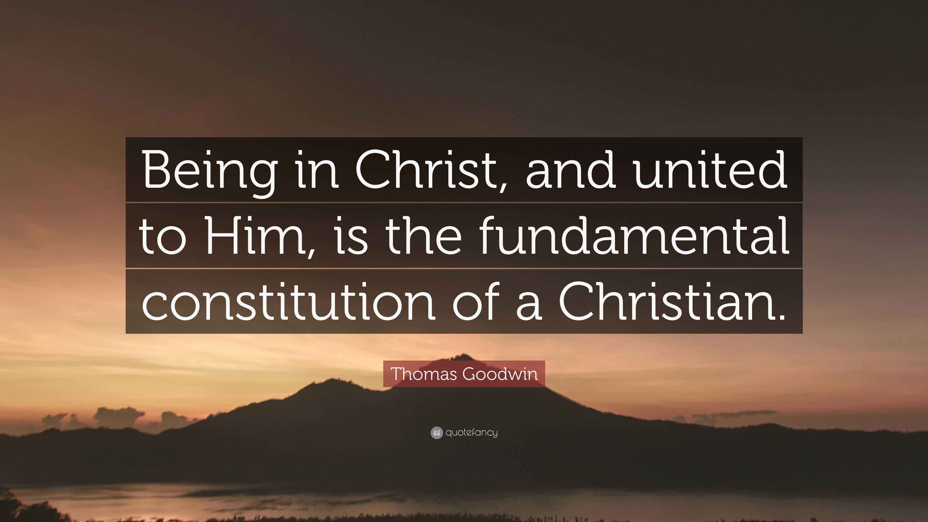 Thomas Goodwin Quote: “Being in Christ, and united to Him, is the ...