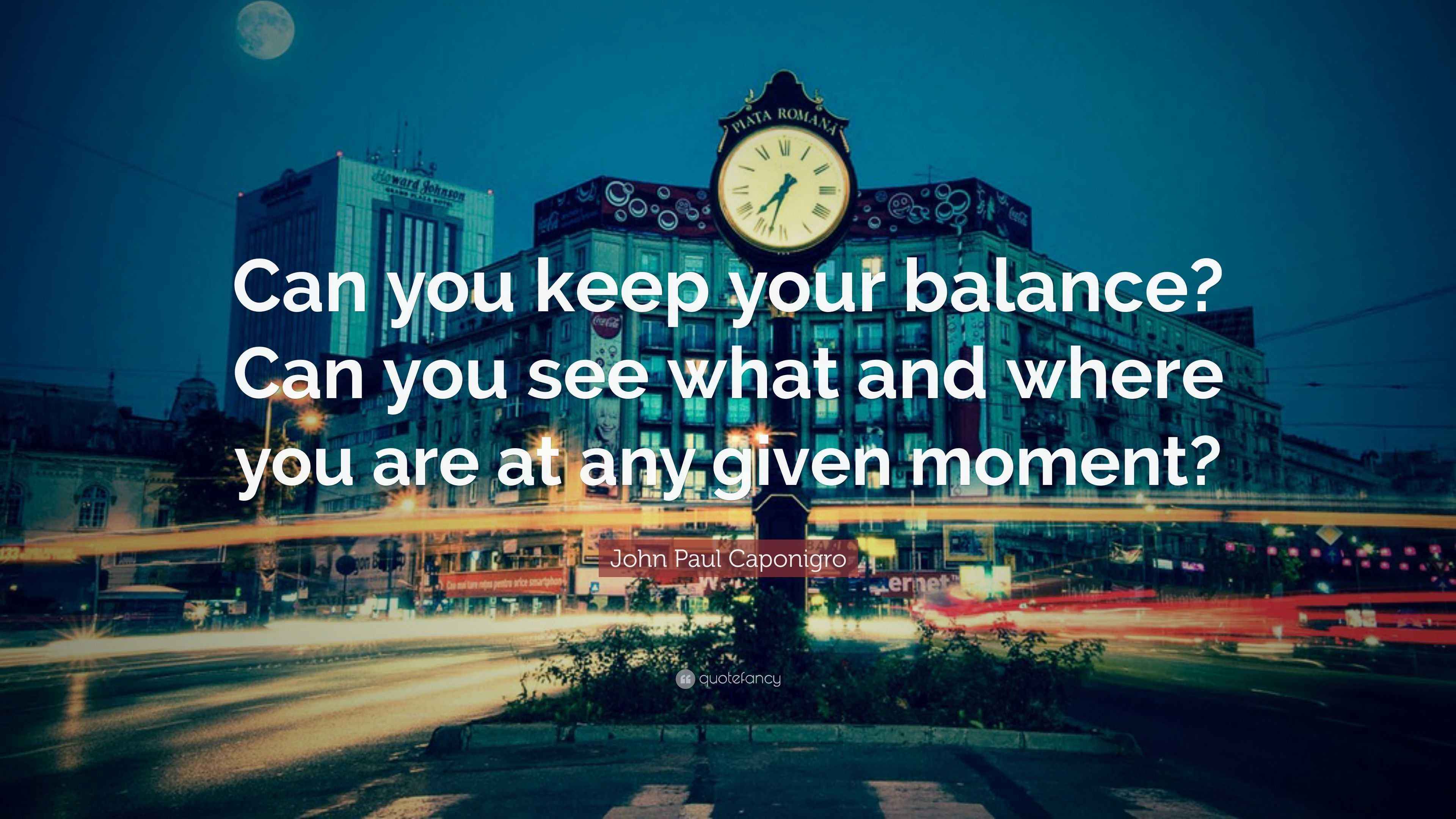 John Paul Caponigro Quote: “Can you keep your balance? Can you see what ...