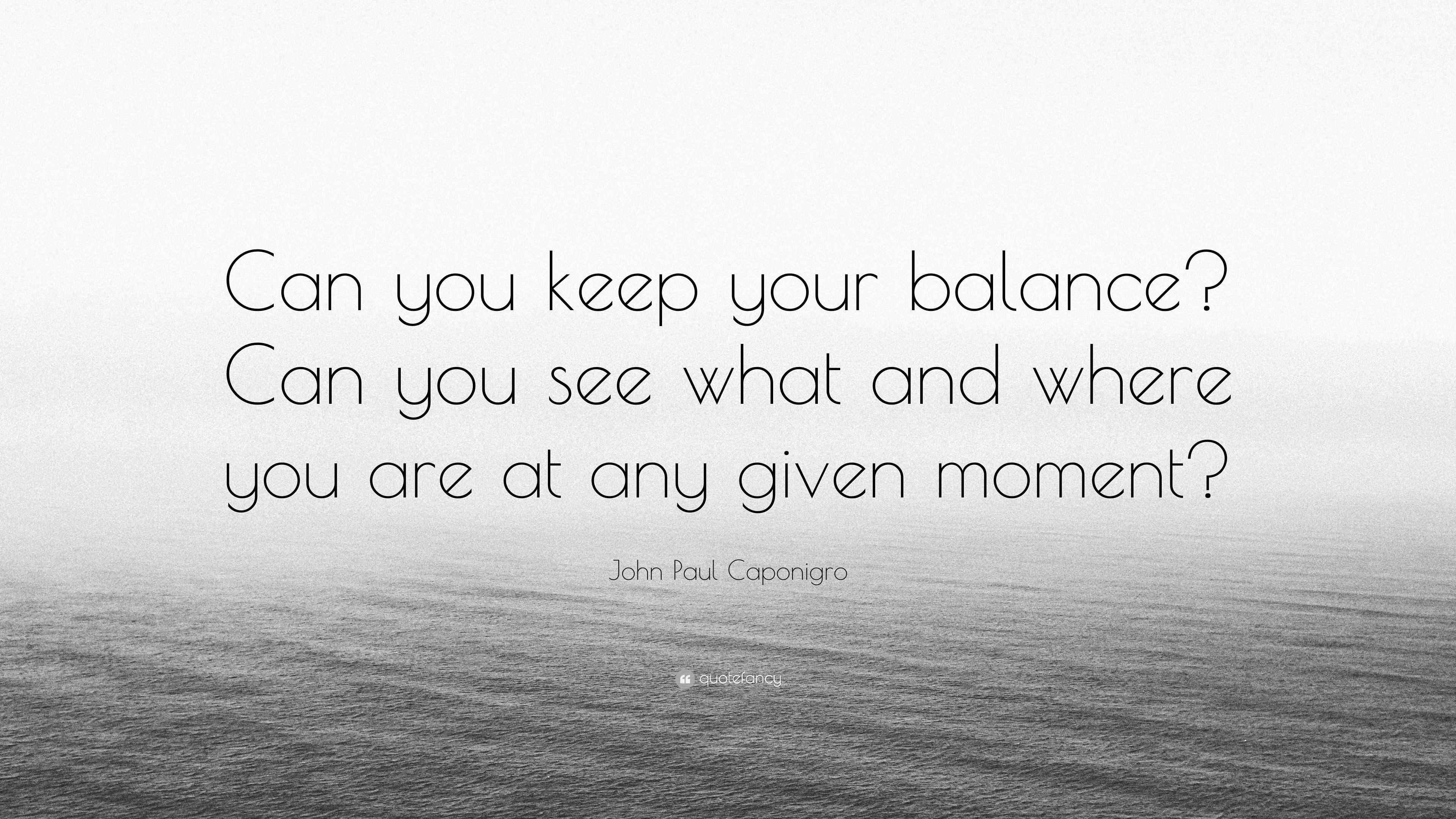 John Paul Caponigro Quote: “Can you keep your balance? Can you see what ...