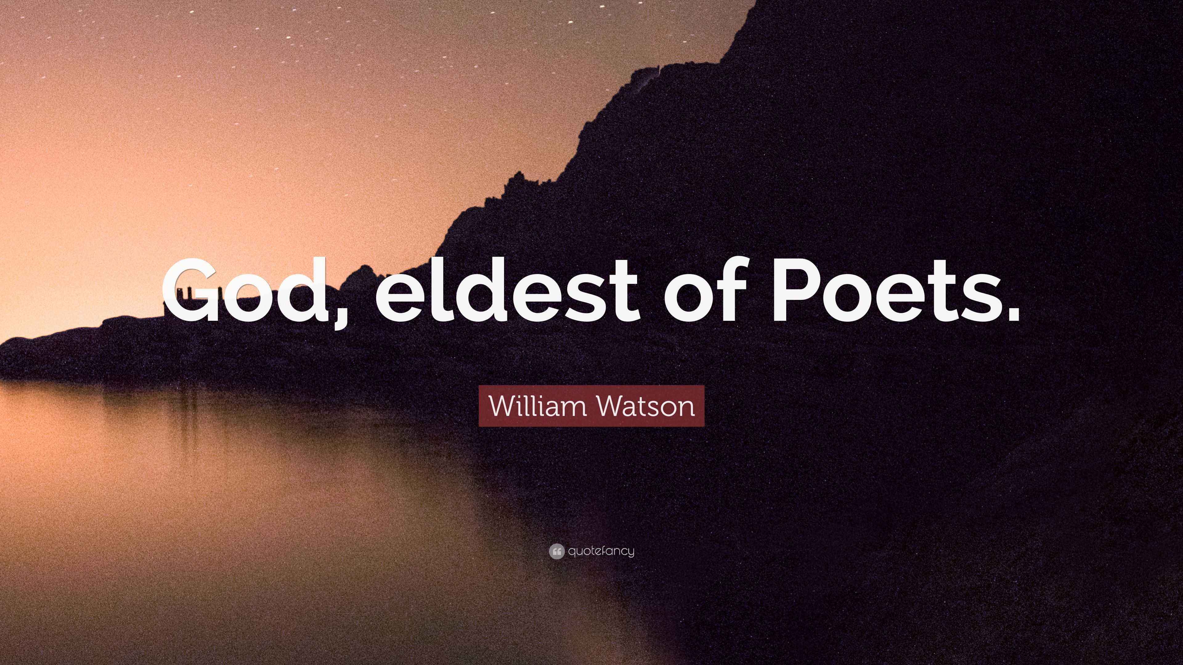 William Watson Quote: “God, eldest of Poets.”