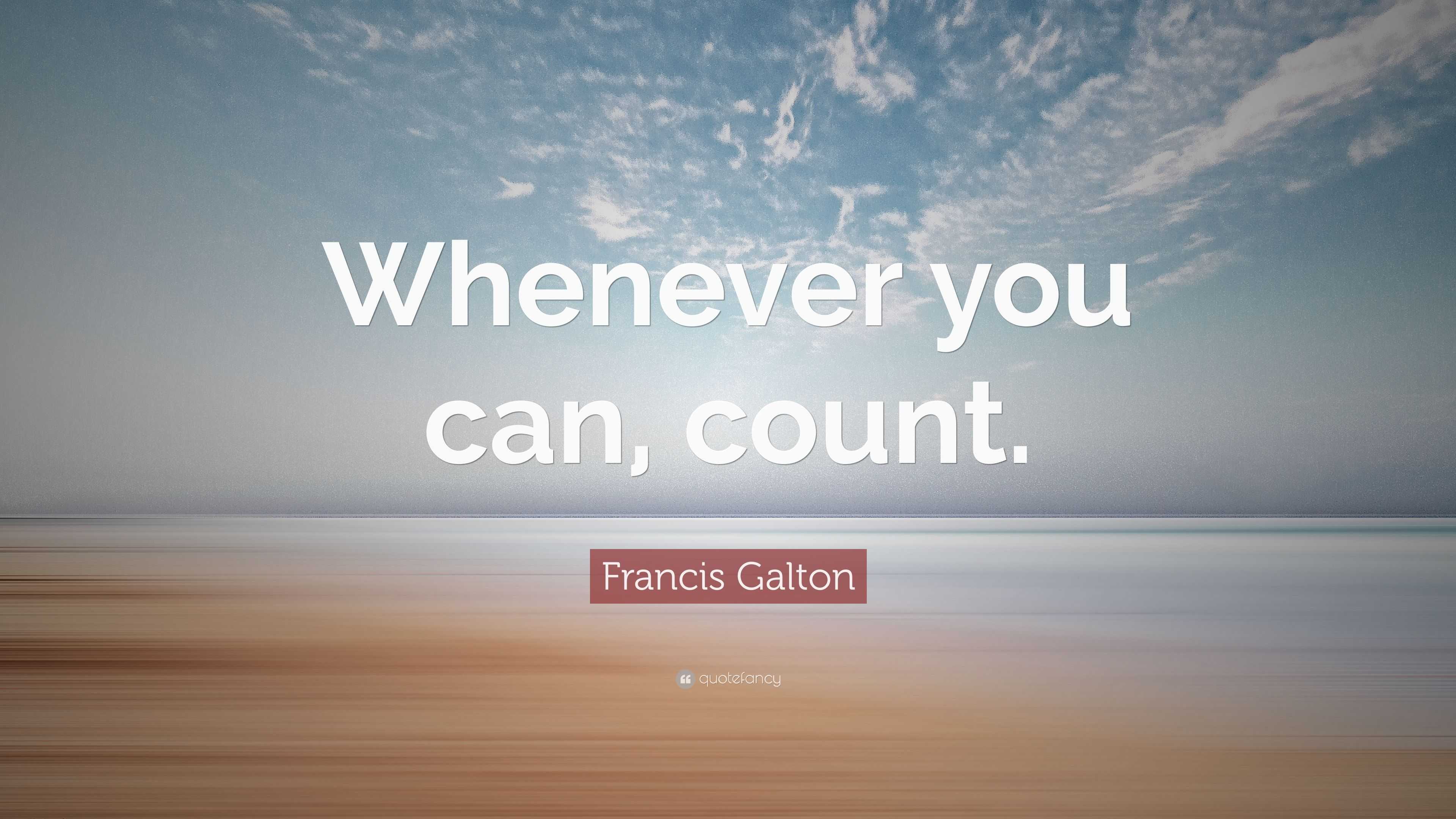 Francis Galton Quote: “Whenever you can, count.”