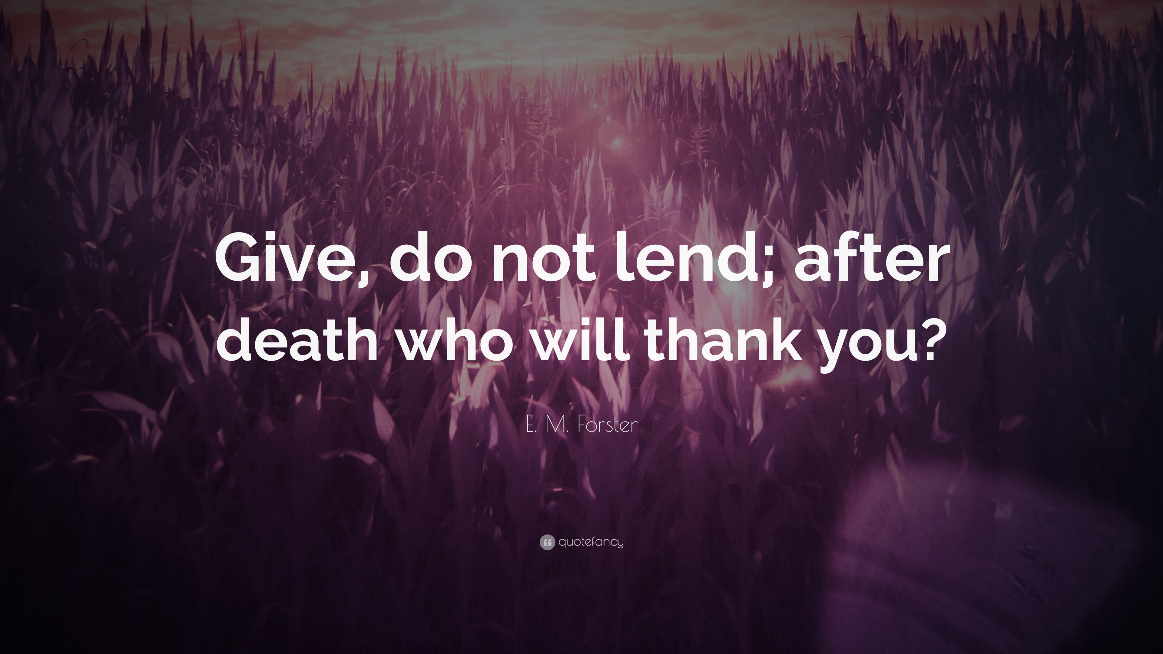 E. M. Forster Quote: “Give, do not lend; after death who will thank you?”