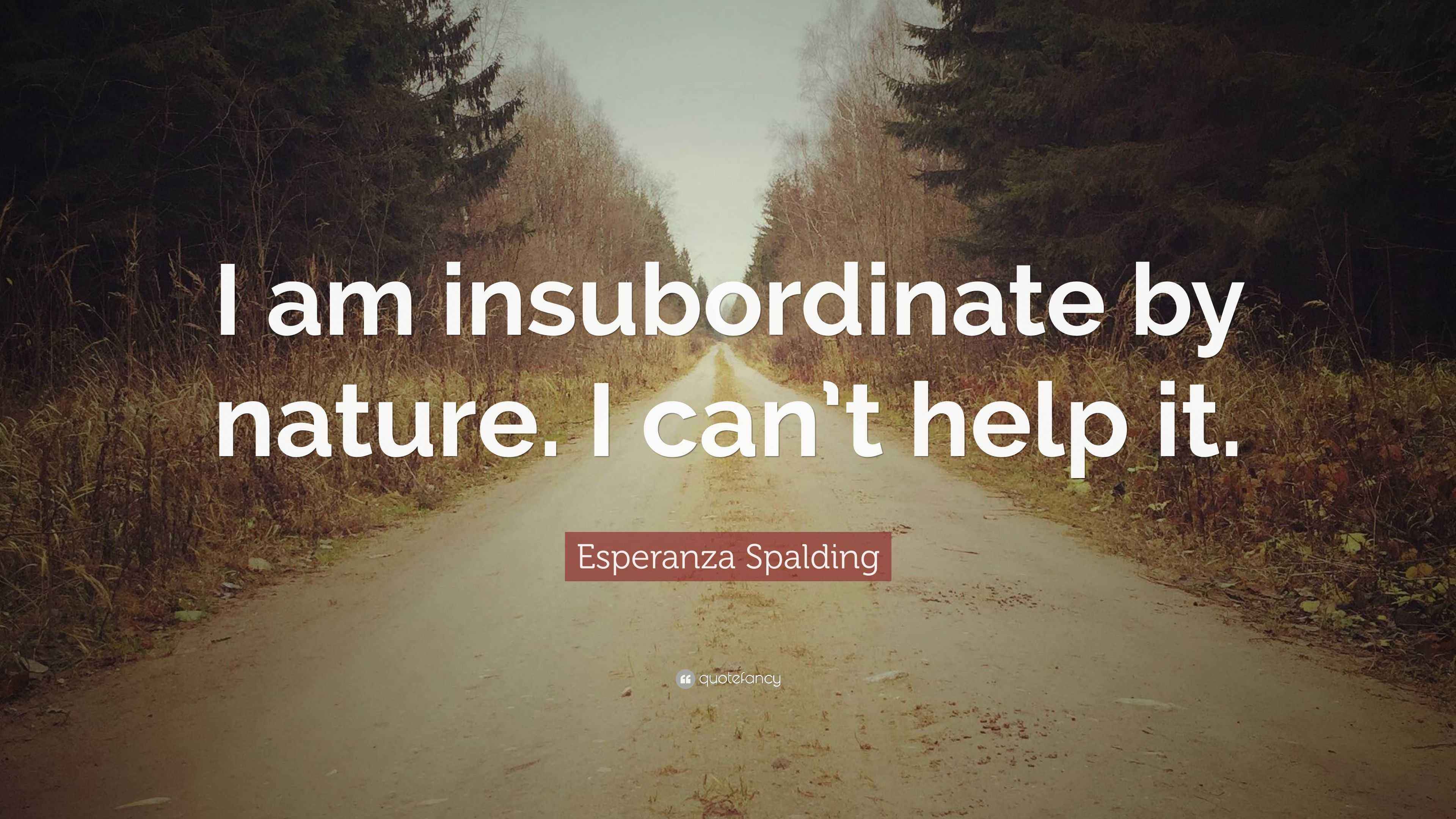 Esperanza Spalding Quote: “I am insubordinate by nature. I can’t help it.”