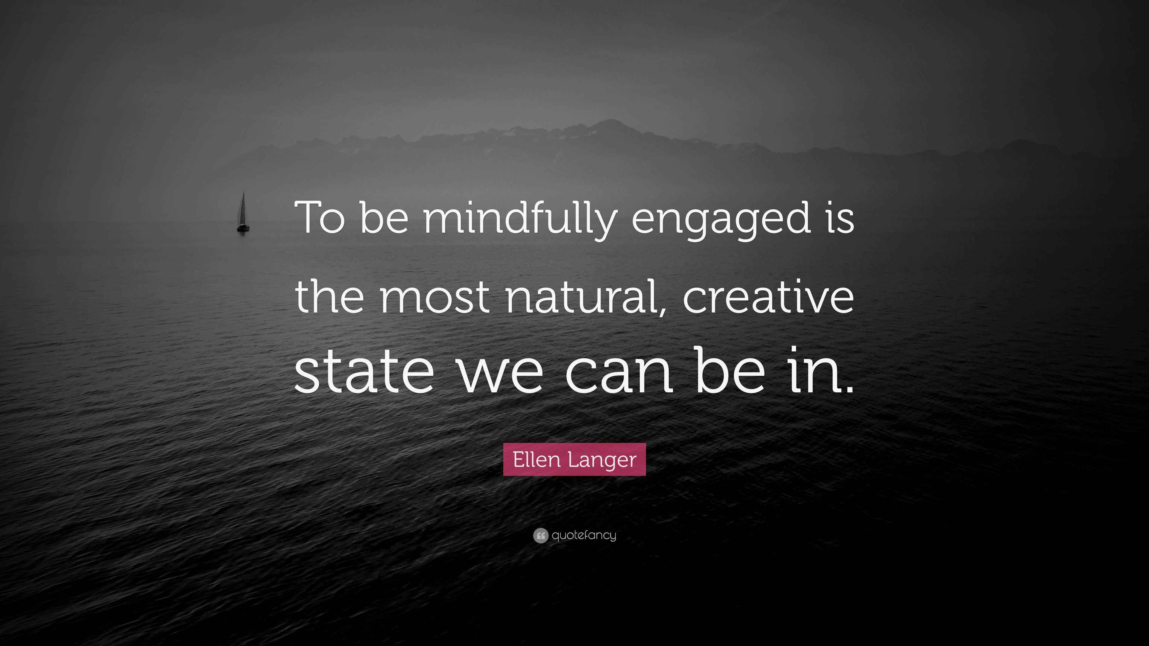 Ellen Langer Quote: “To be mindfully engaged is the most natural ...
