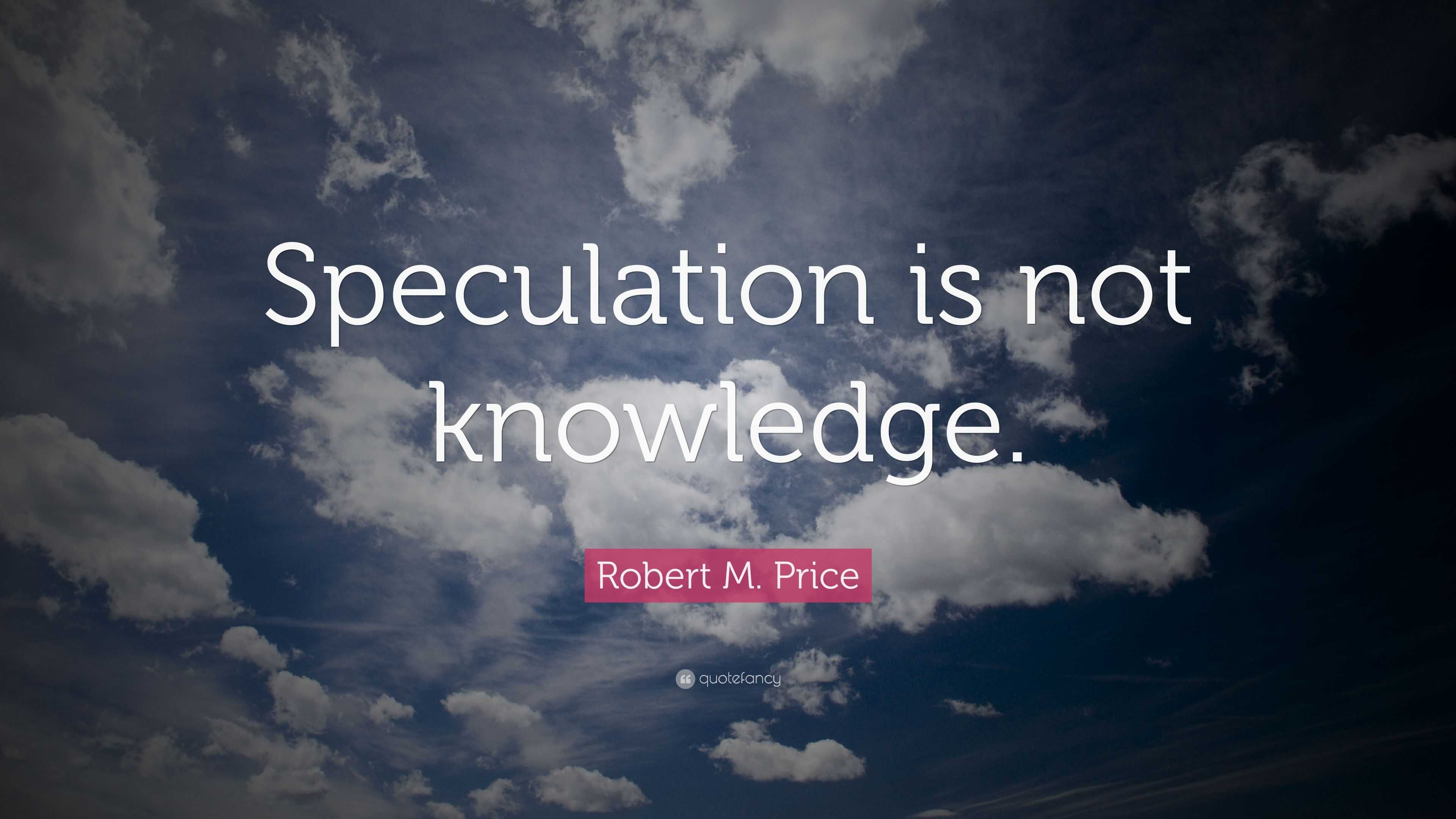 Robert M. Price Quote: “Speculation is not knowledge.”
