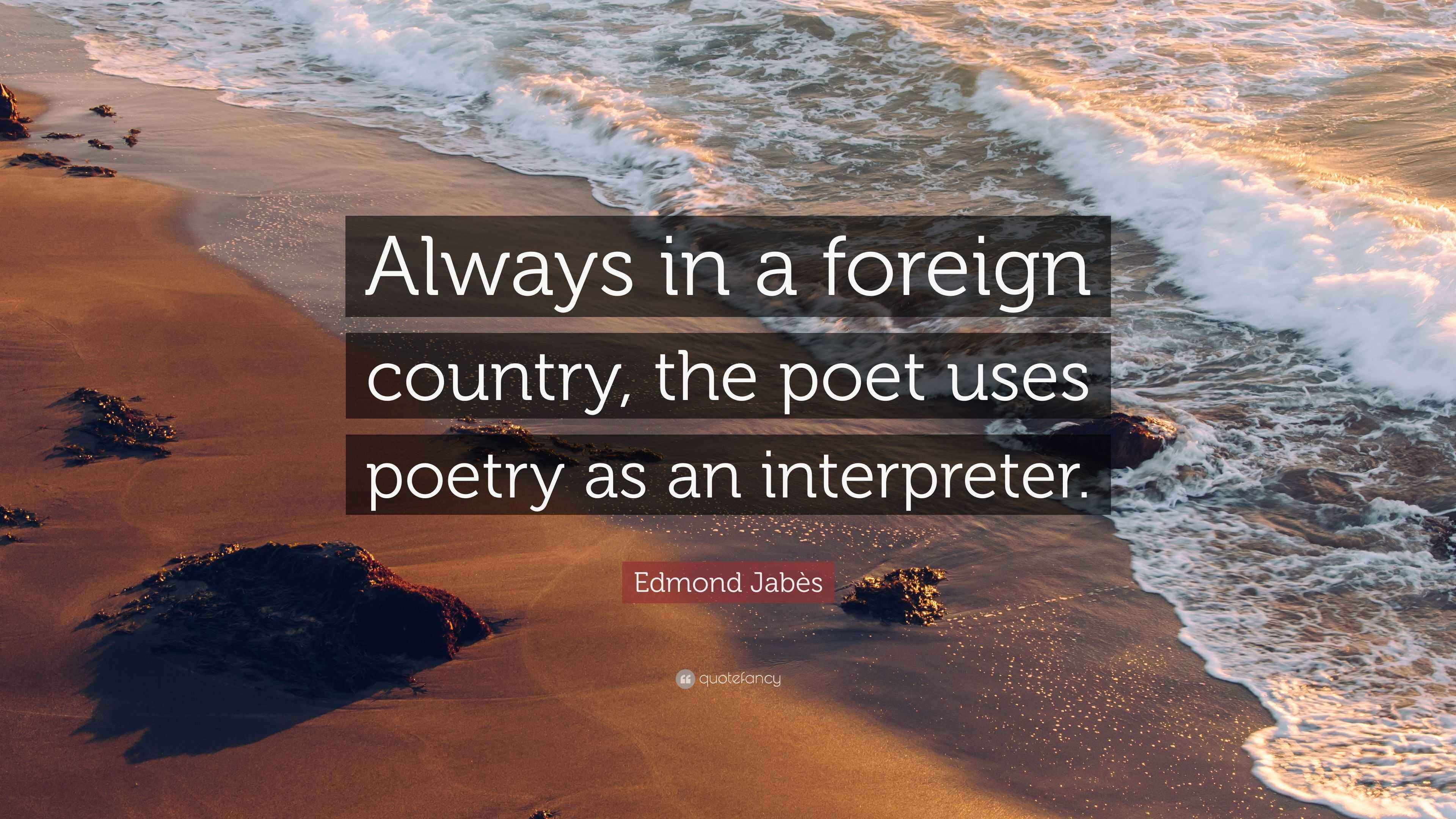 Edmond Jabès Quote: “Always in a foreign country, the poet uses poetry ...