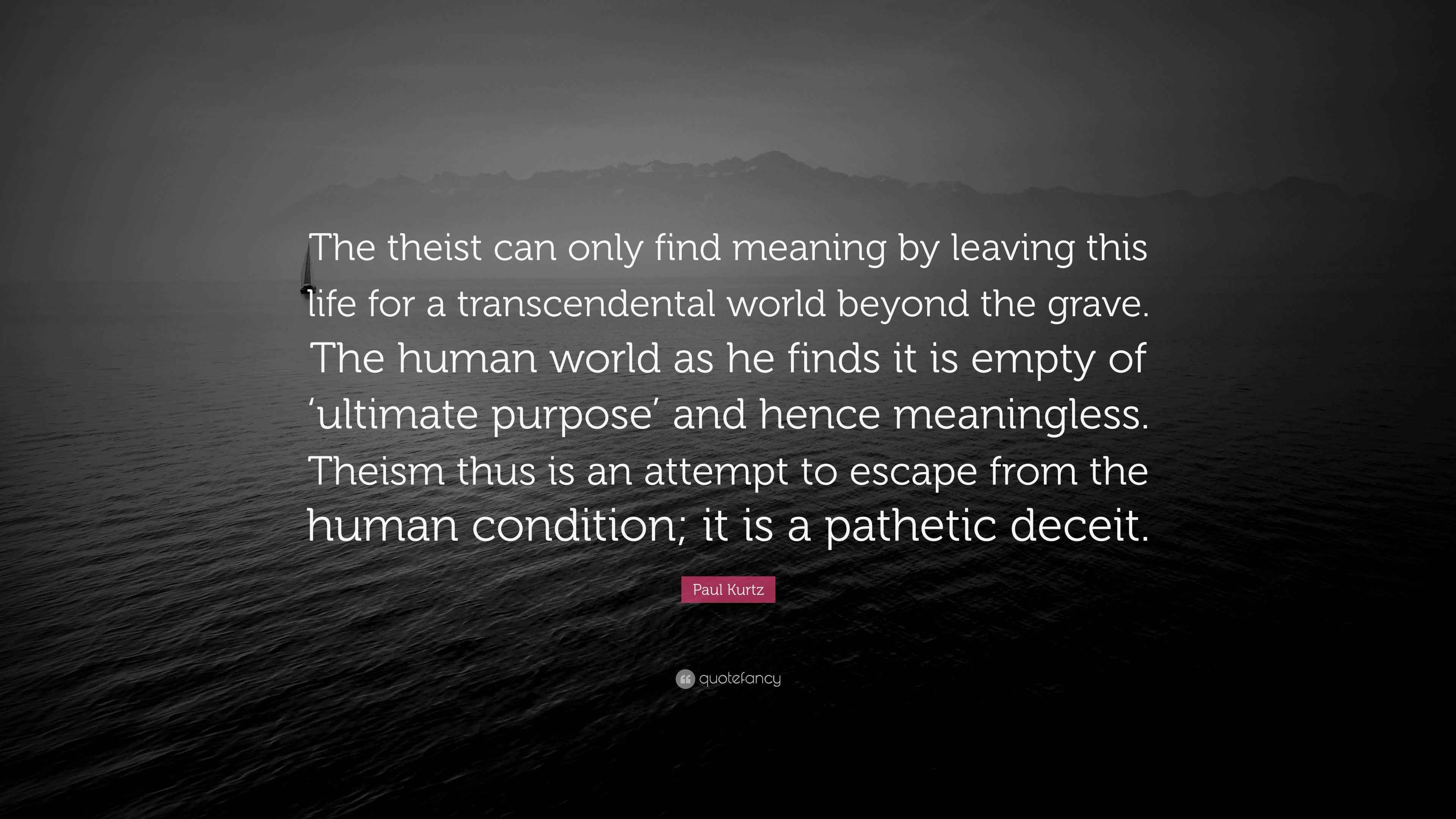 Paul Kurtz Quote: “The theist can only find meaning by leaving this ...
