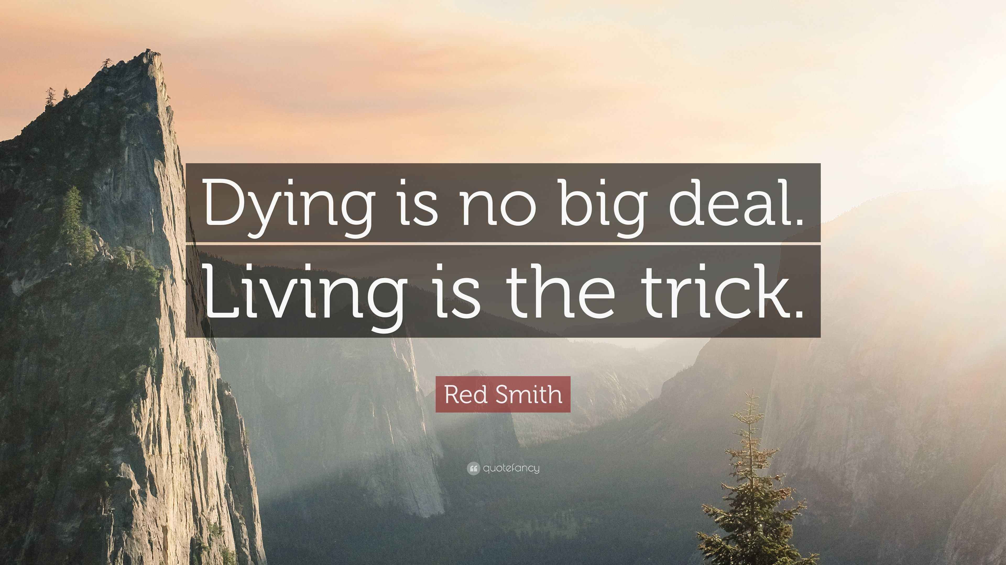 Red Smith Quote: “Dying is no big deal. Living is the trick.”