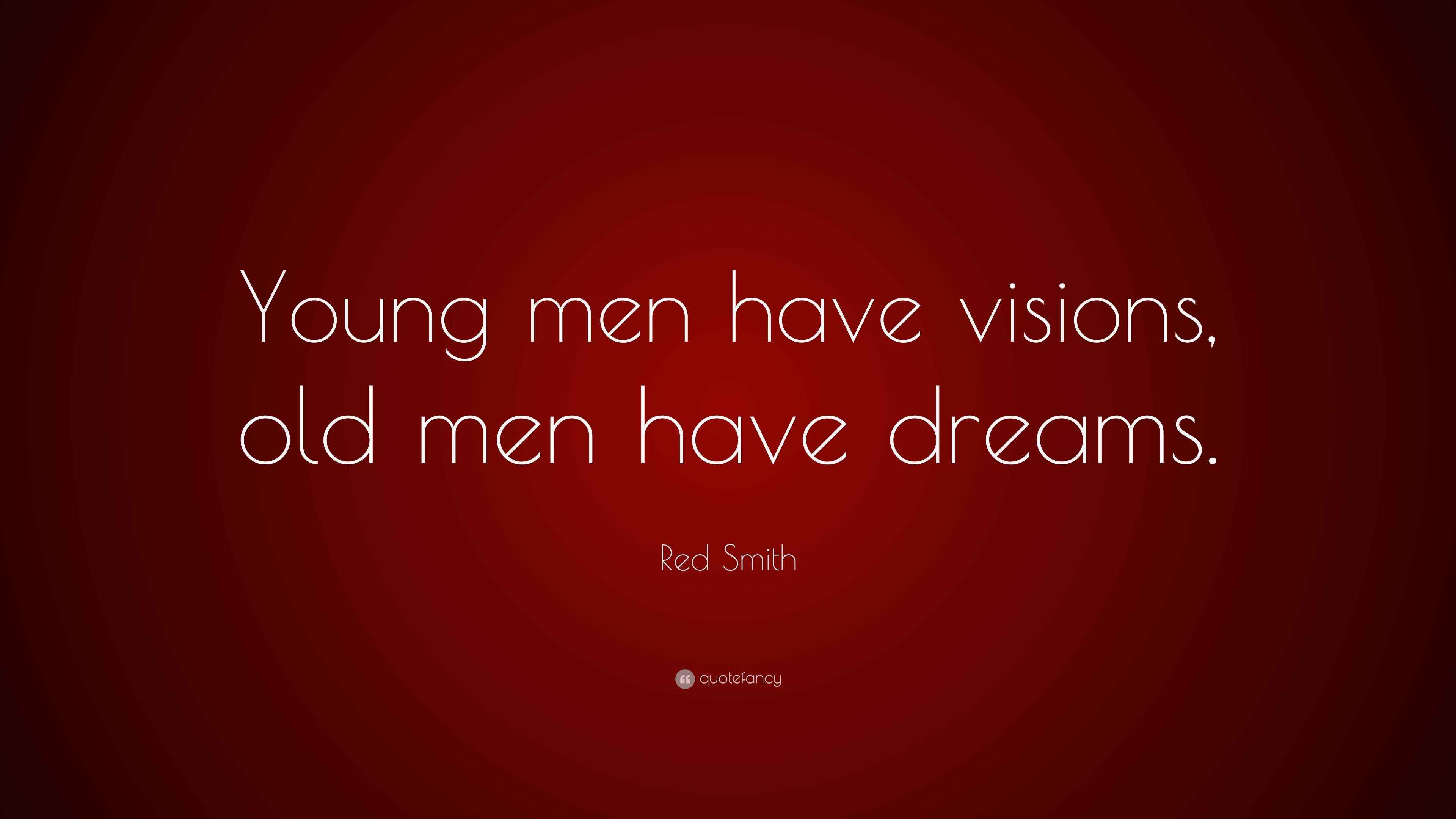 Red Smith Quote: “Young men have visions, old men have dreams.”