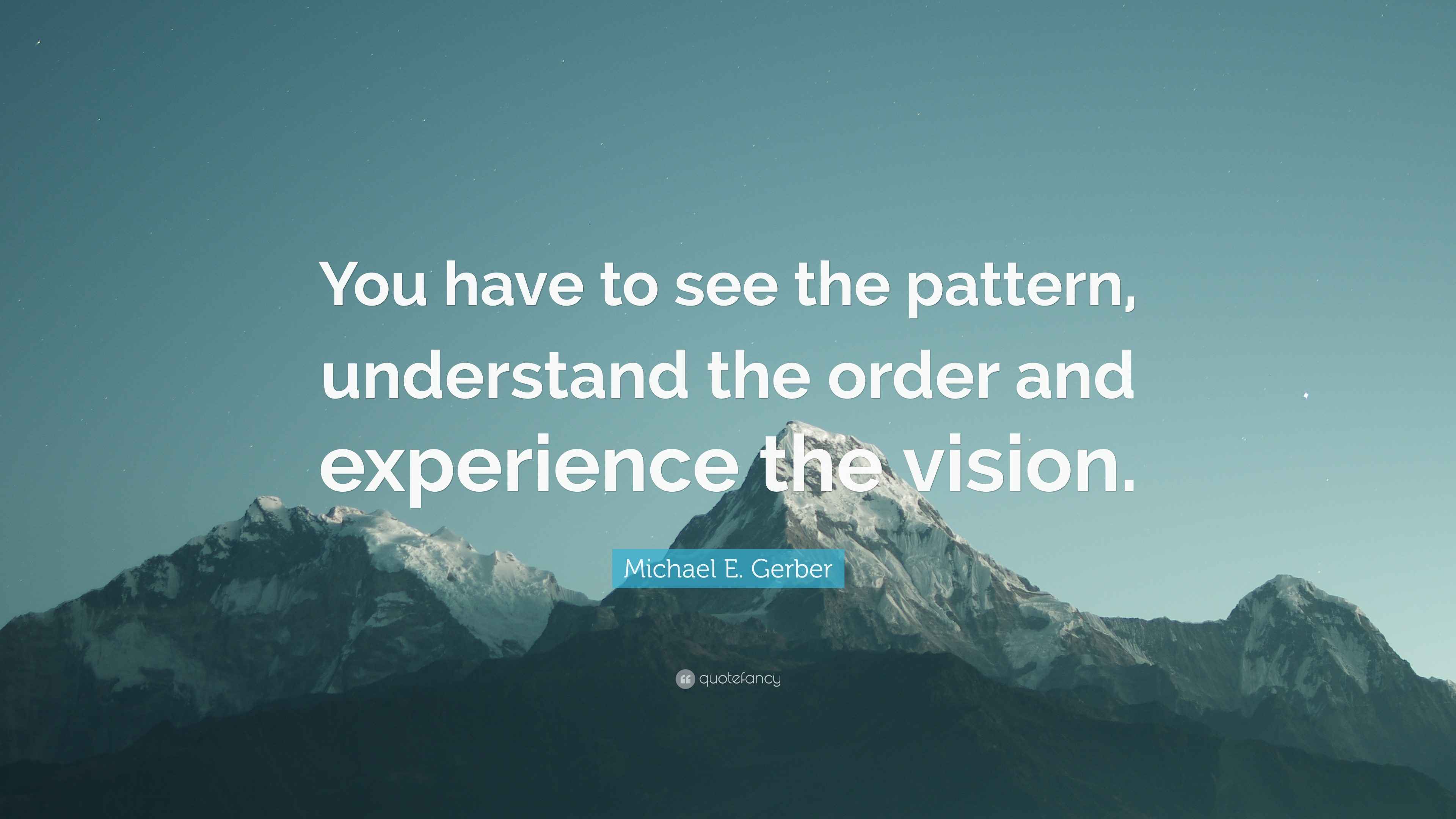 Michael E. Gerber Quote: “You have to see the pattern, understand the ...