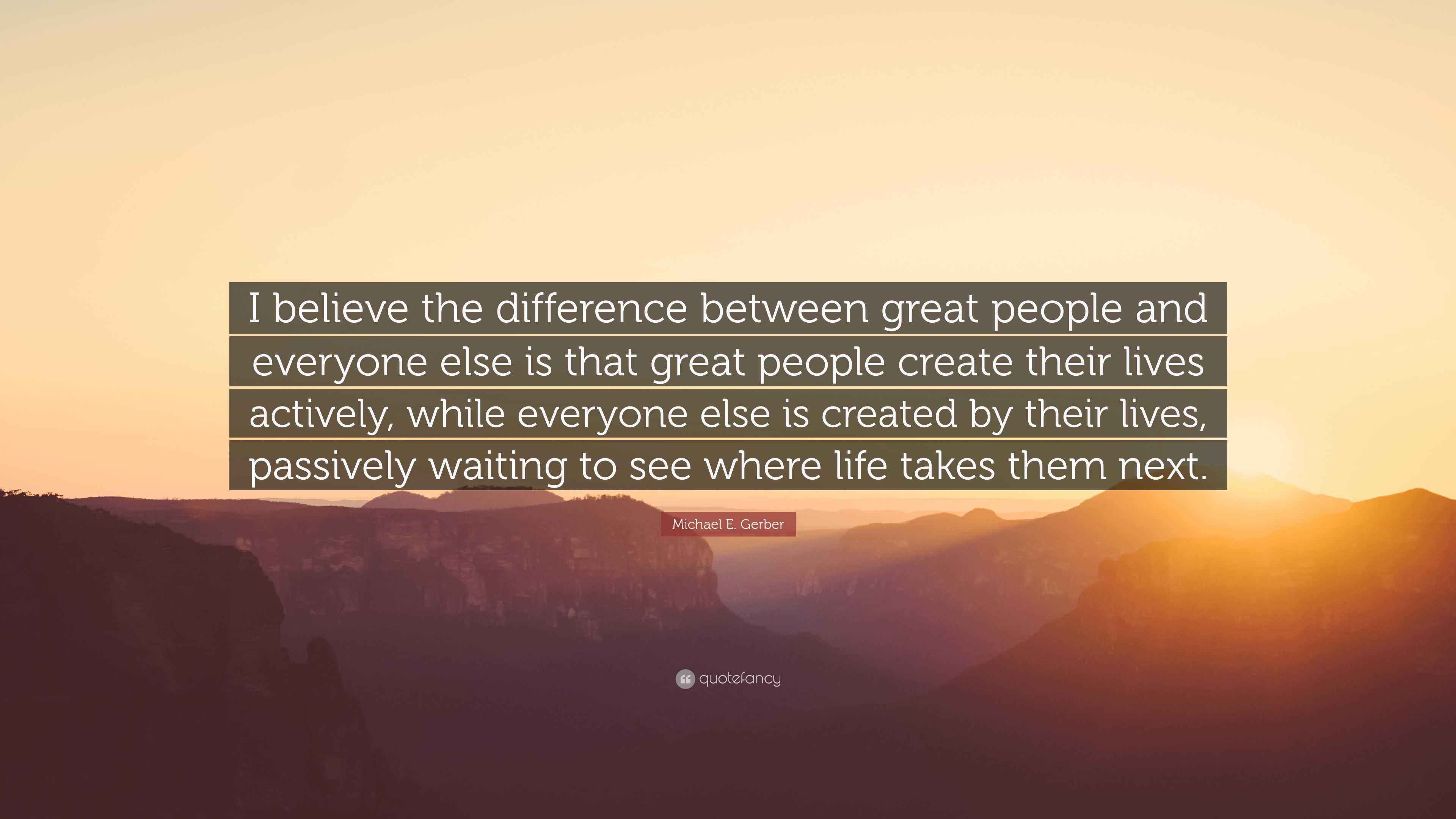 Michael E. Gerber Quote: “I believe the difference between great people ...
