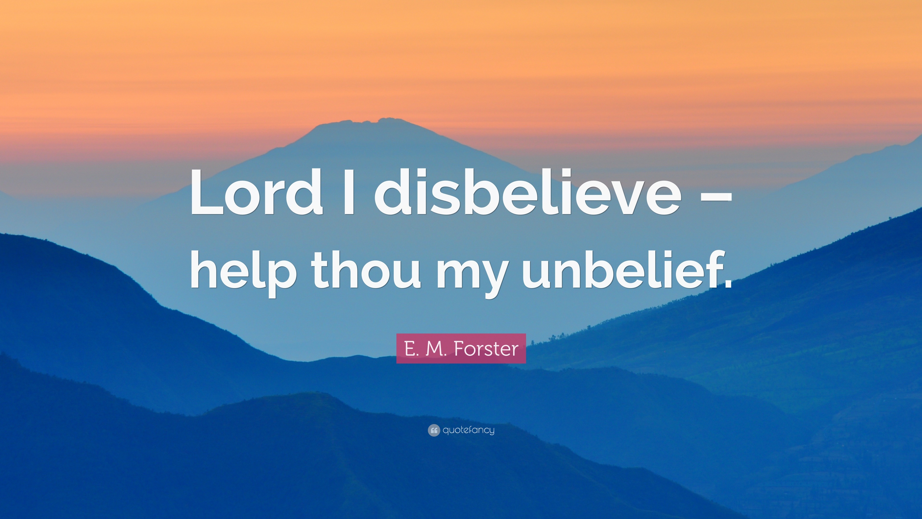 E. M. Forster Quote: “Lord I disbelieve – help thou my unbelief.”