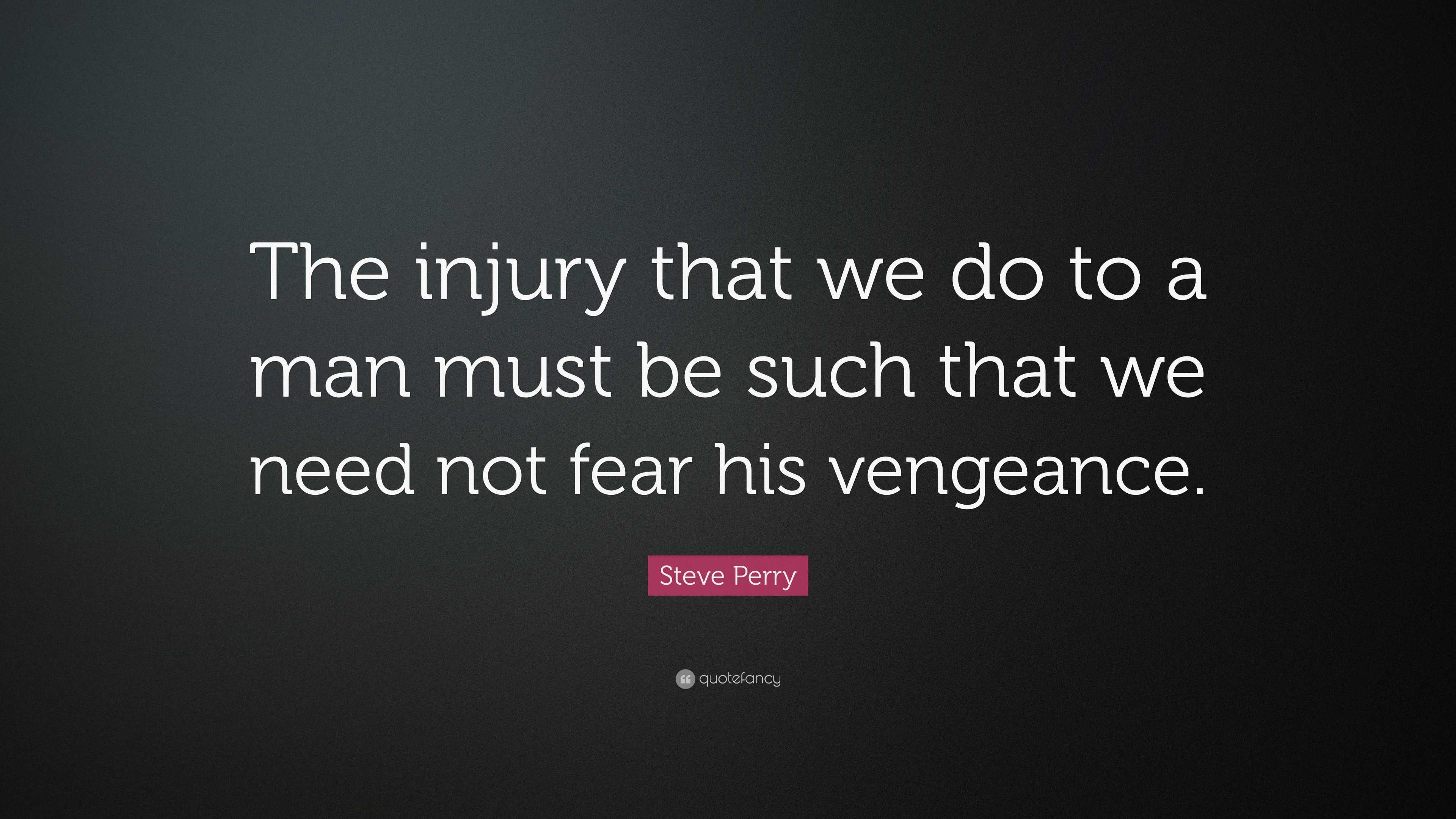 Steve Perry Quote: “The injury that we do to a man must be such that we ...
