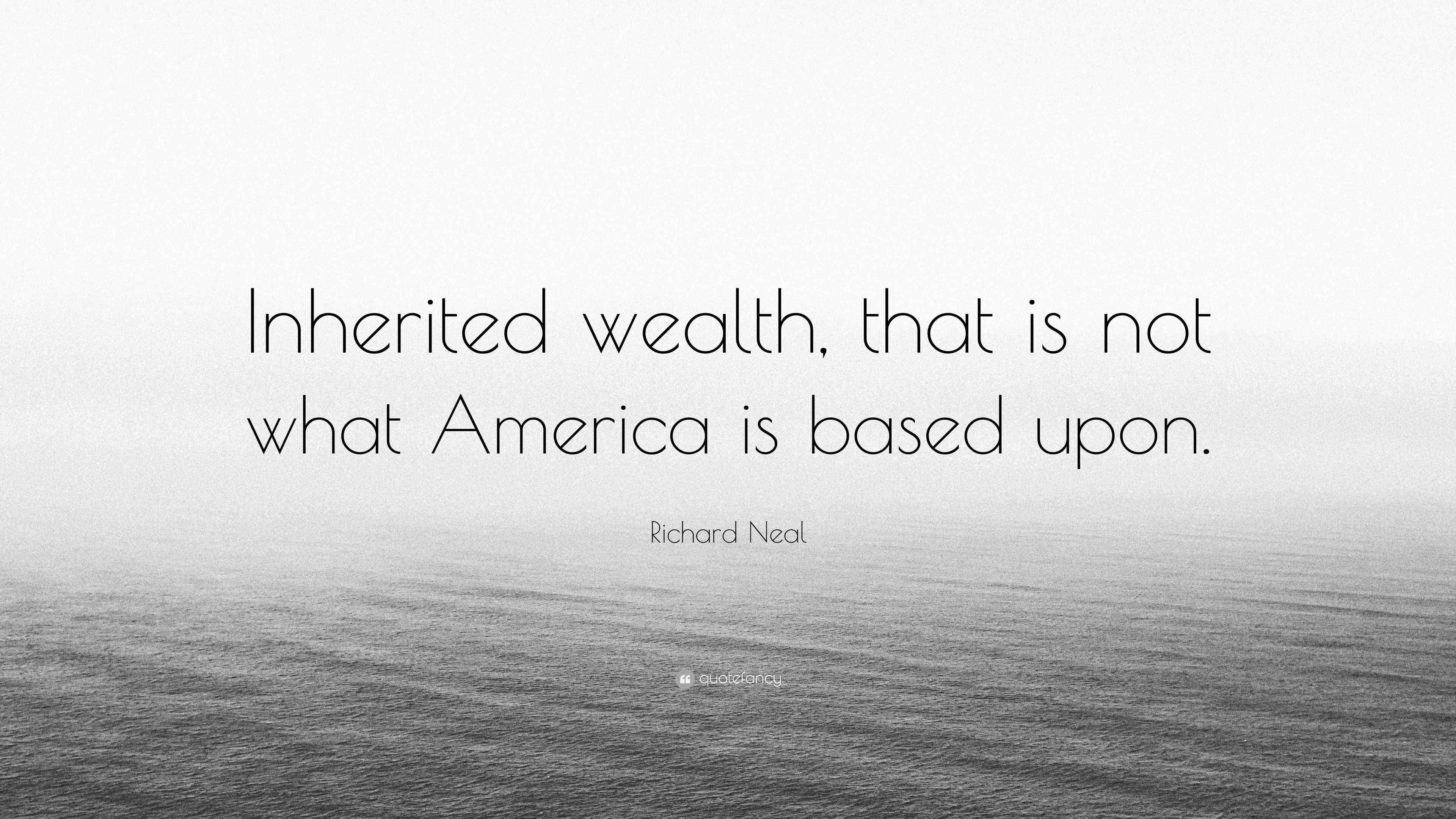 Richard Neal Quote: “Inherited wealth, that is not what America is ...