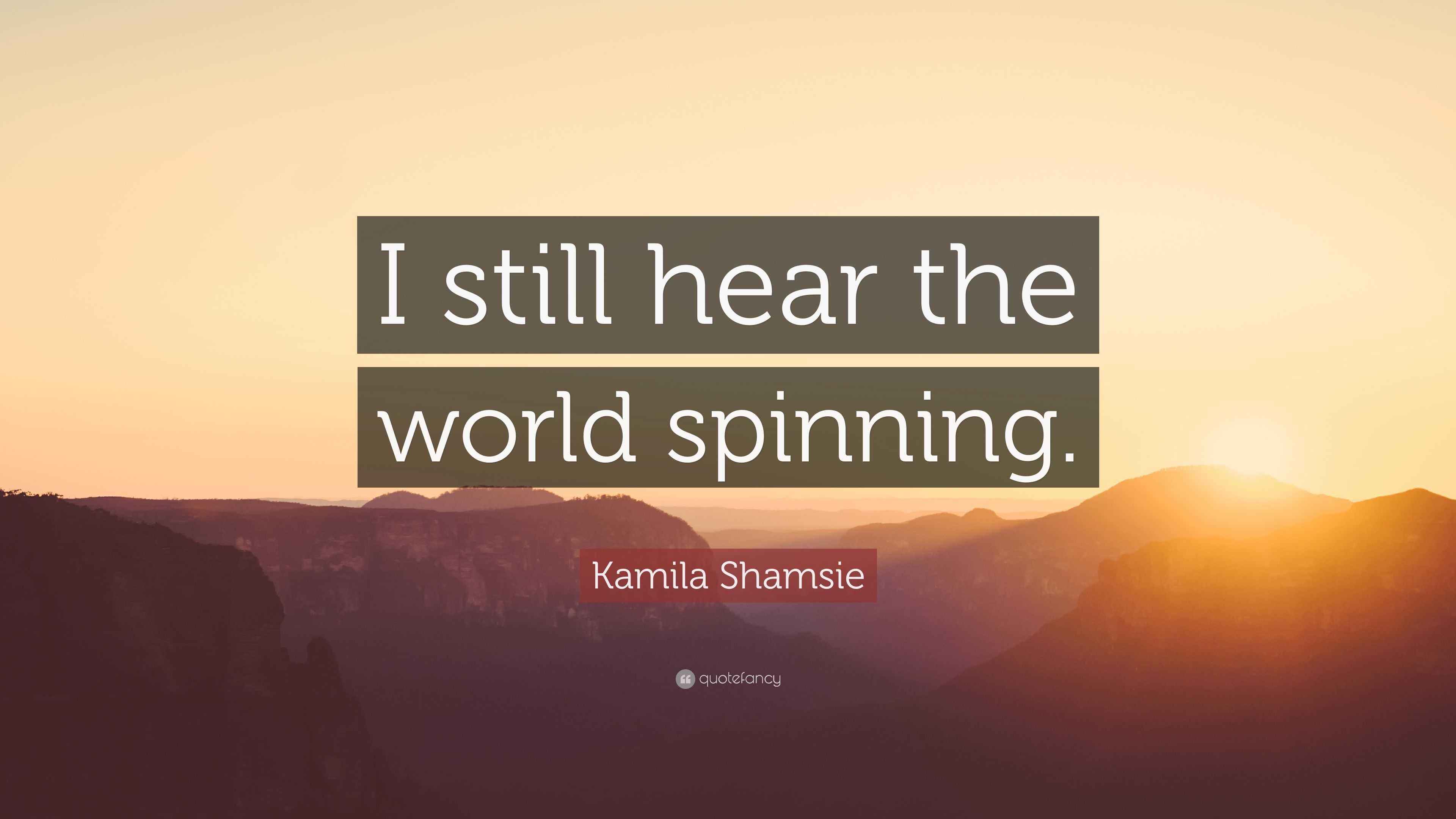 Kamila Shamsie Quote: “I still hear the world spinning.”