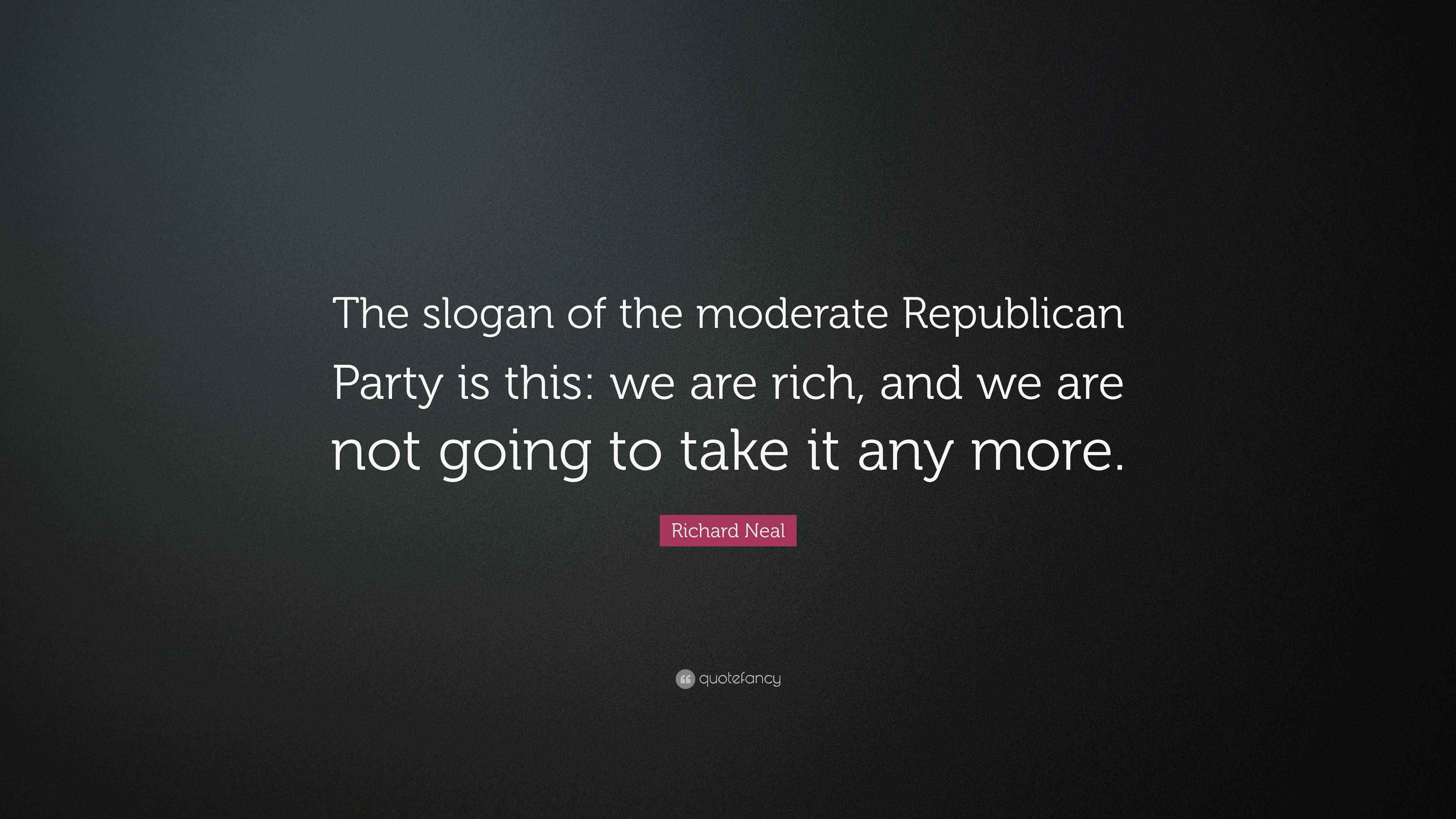 Richard Neal Quote: “The slogan of the moderate Republican Party is ...