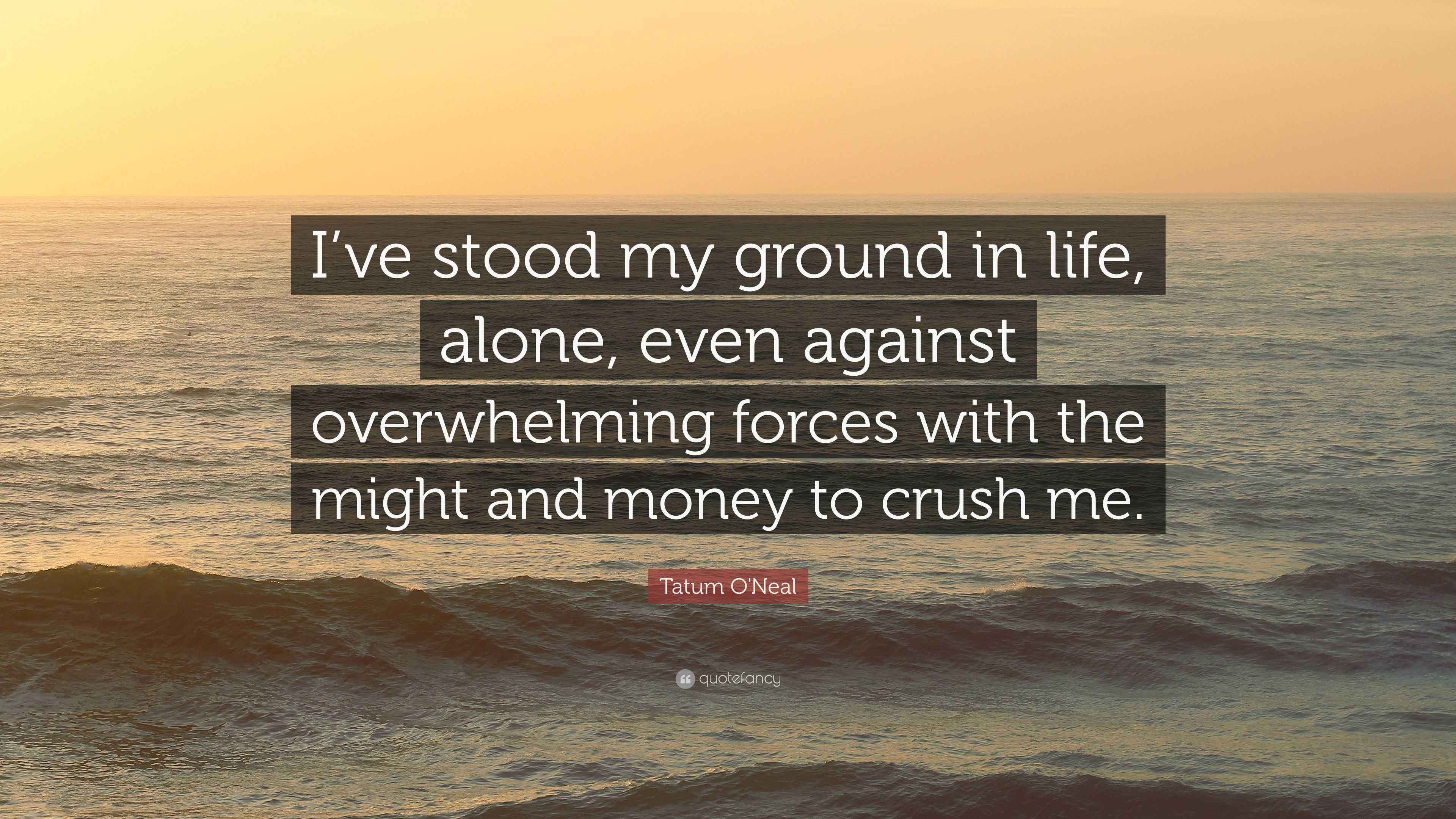 Tatum O'Neal Quote: “I’ve stood my ground in life, alone, even against ...