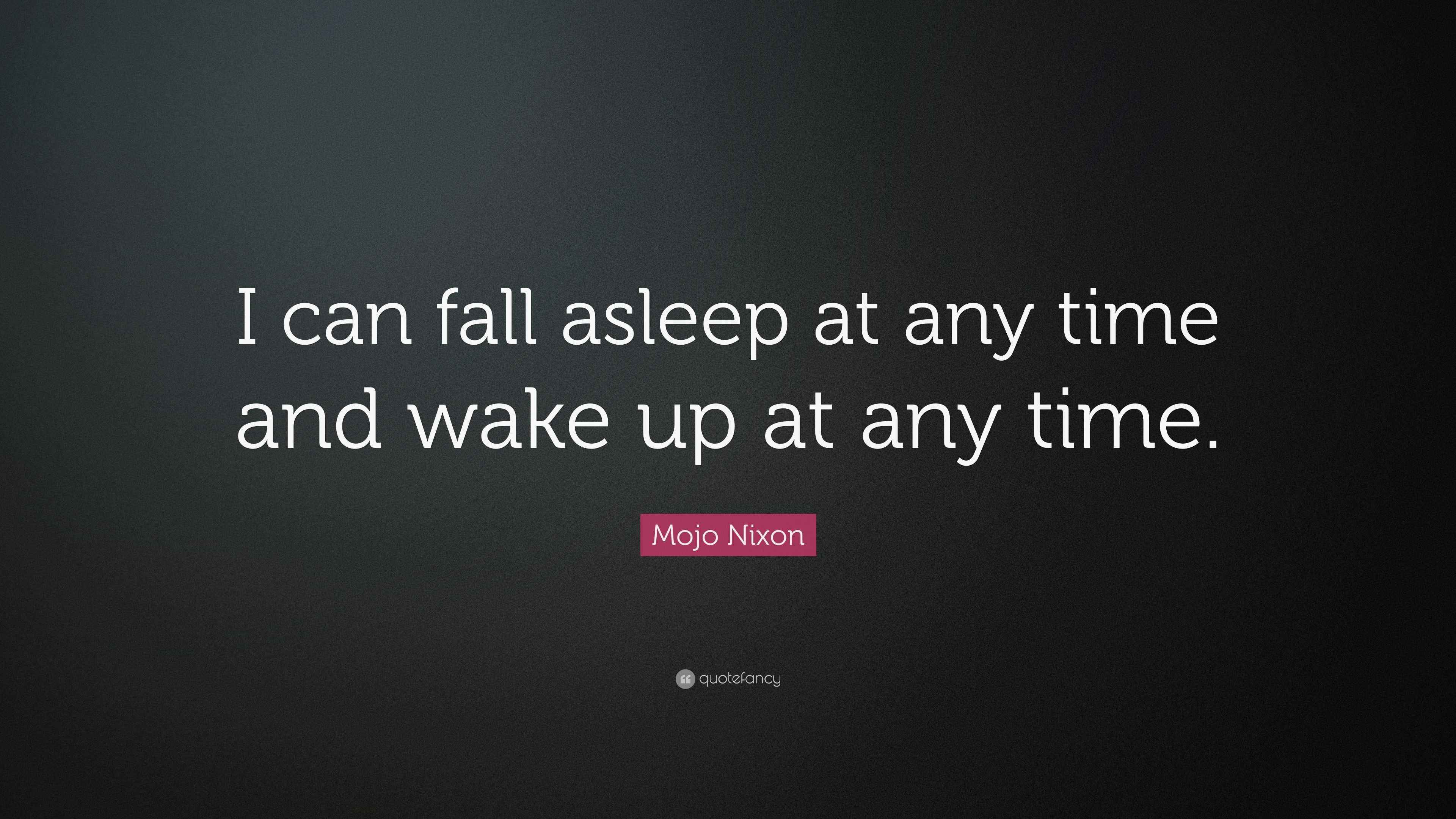 Mojo Nixon Quote: “I can fall asleep at any time and wake up at any time.”