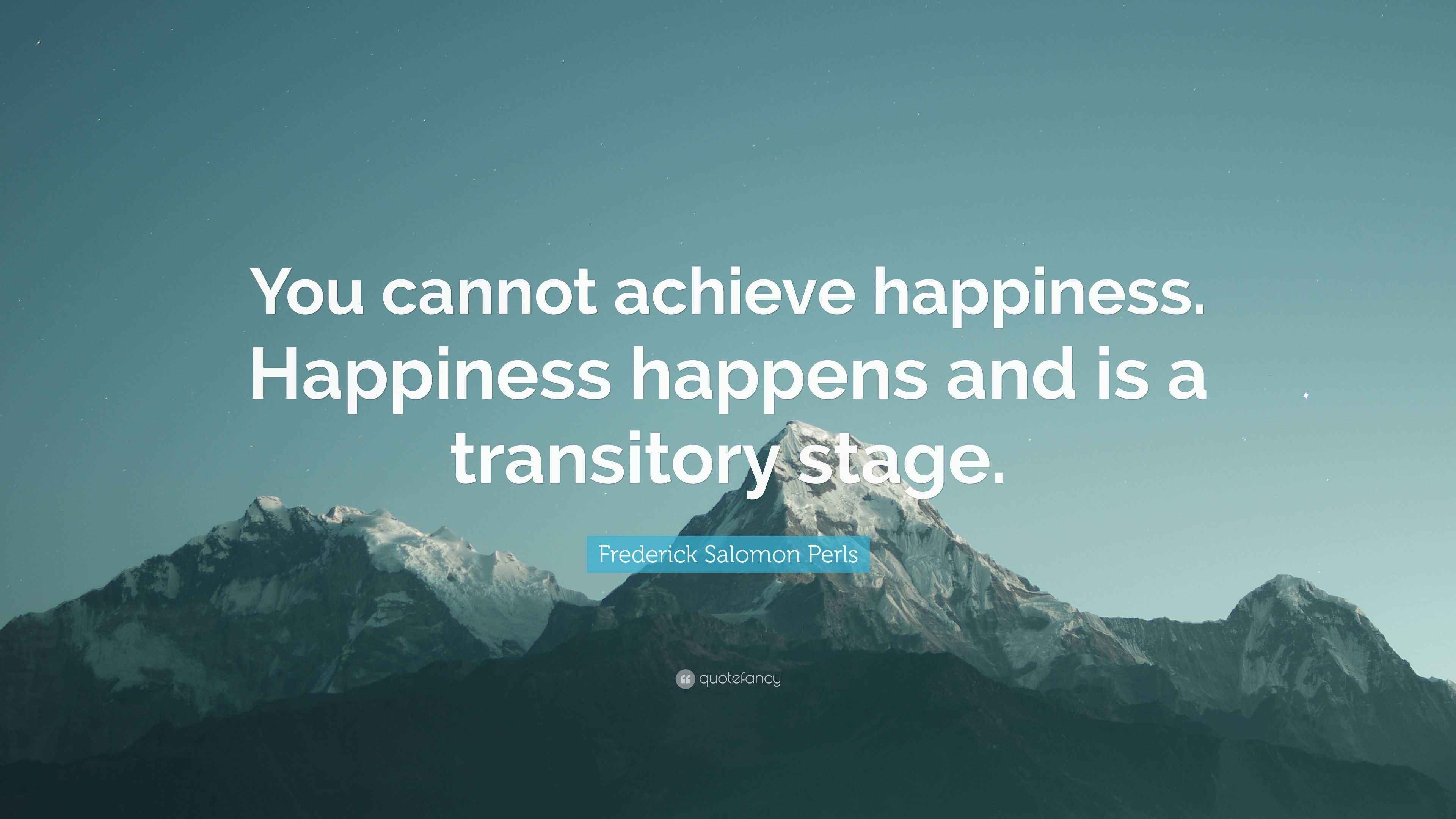 Frederick Salomon Perls Quote: “You cannot achieve happiness. Happiness ...