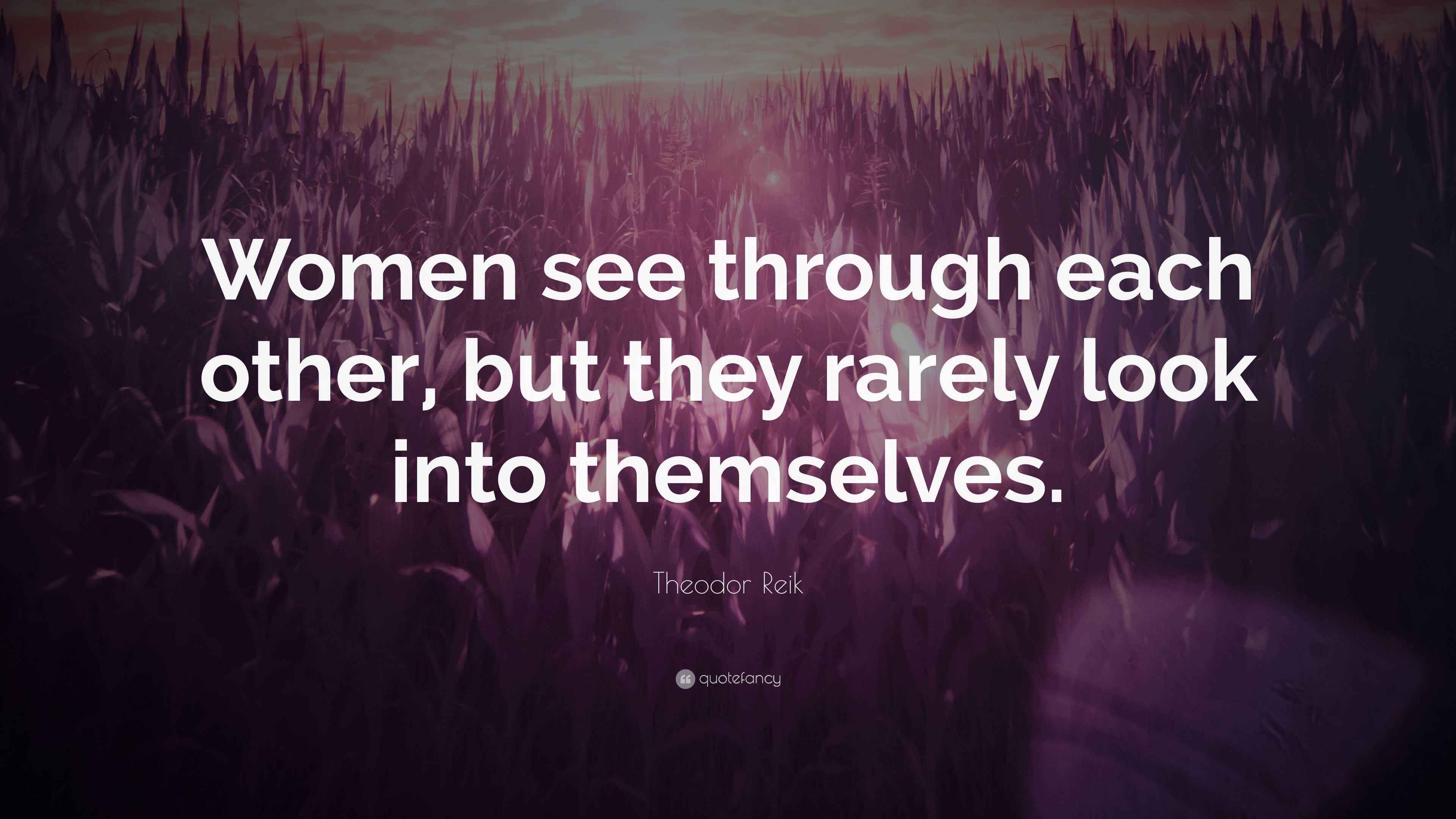 Theodor Reik Quote: “Women see through each other, but they rarely look ...