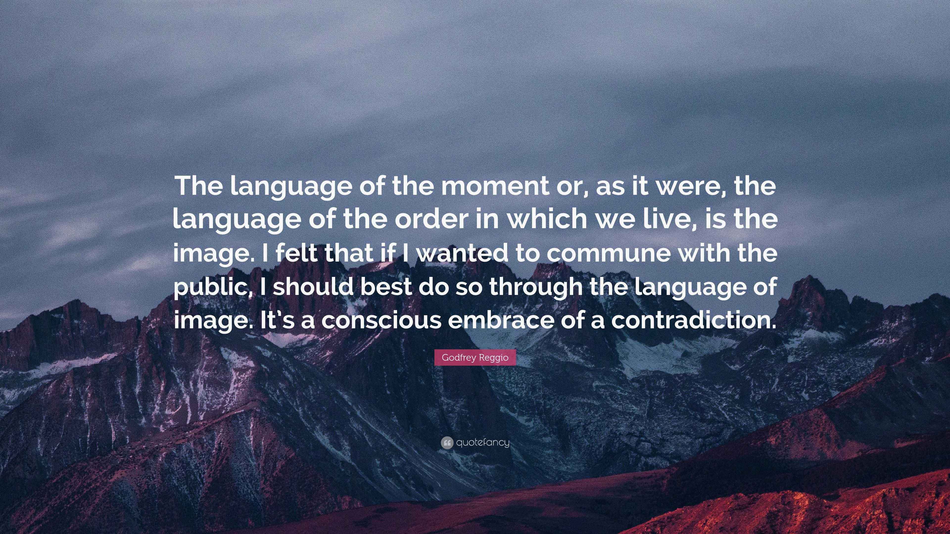 Godfrey Reggio Quote: “The language of the moment or, as it were, the ...