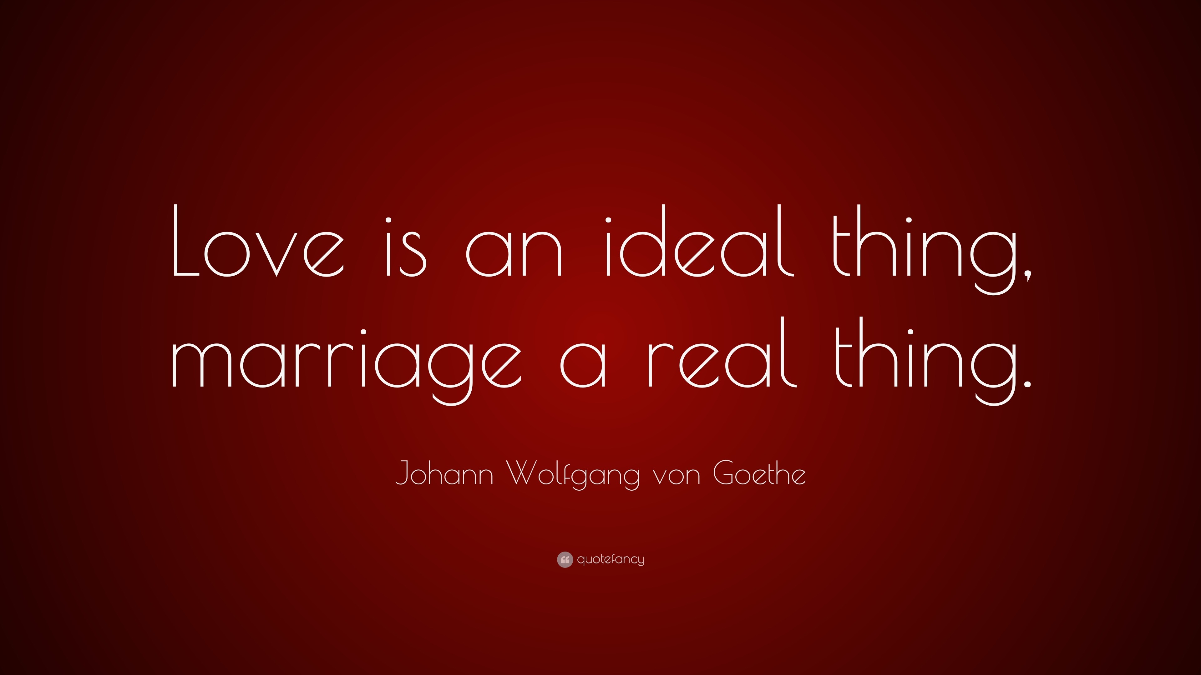 Johann Wolfgang von Goethe Quote: “Love is an ideal thing, marriage a ...