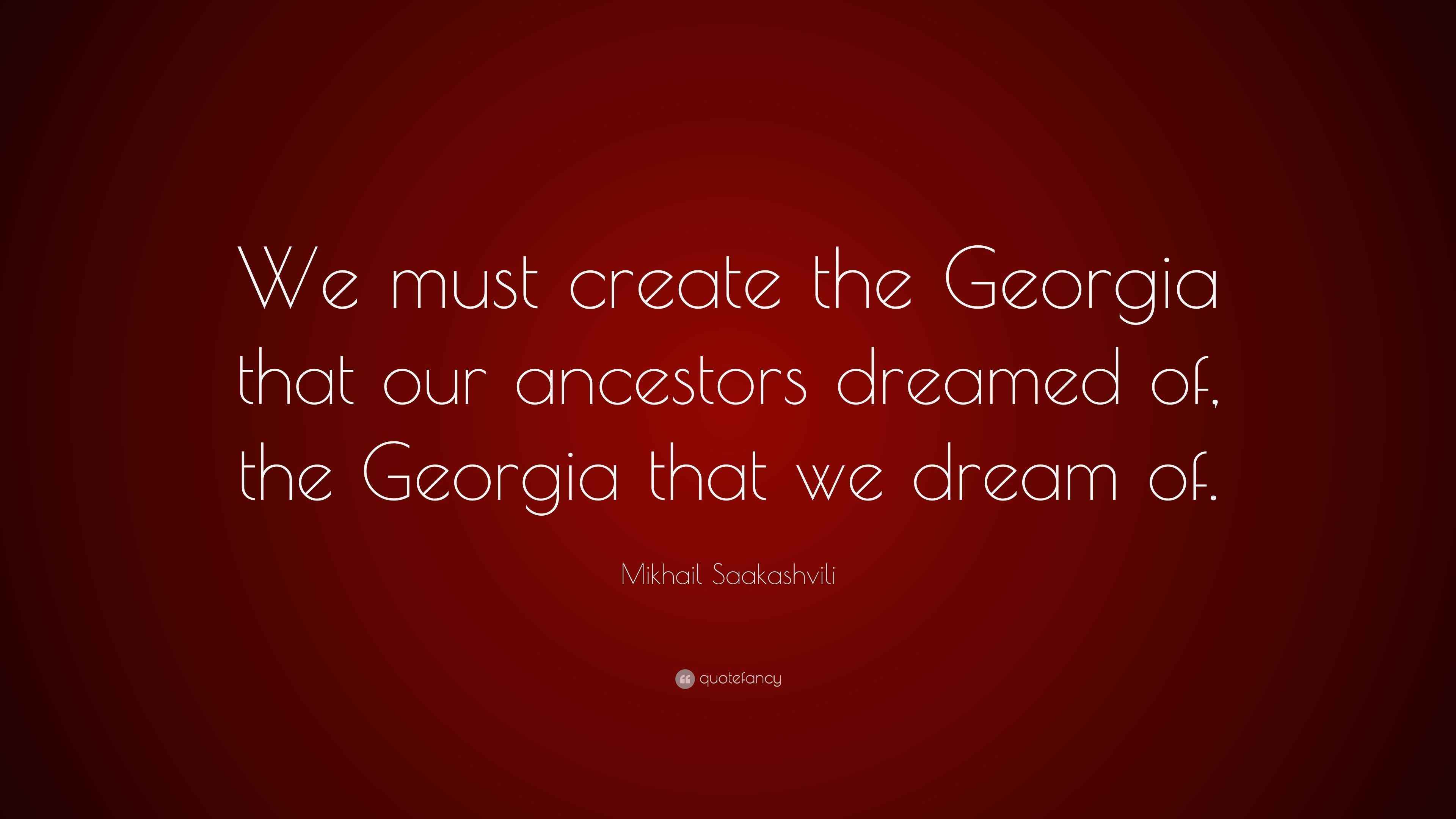 Mikhail Saakashvili Quote: “We must create the Georgia that our ...