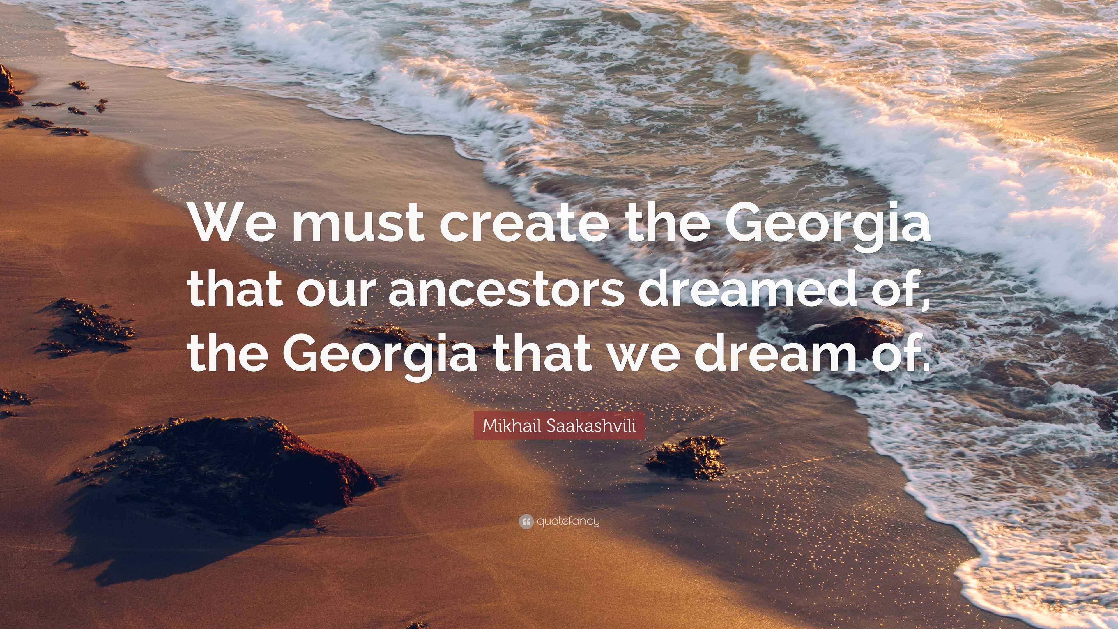 Mikhail Saakashvili Quote: “We must create the Georgia that our ...