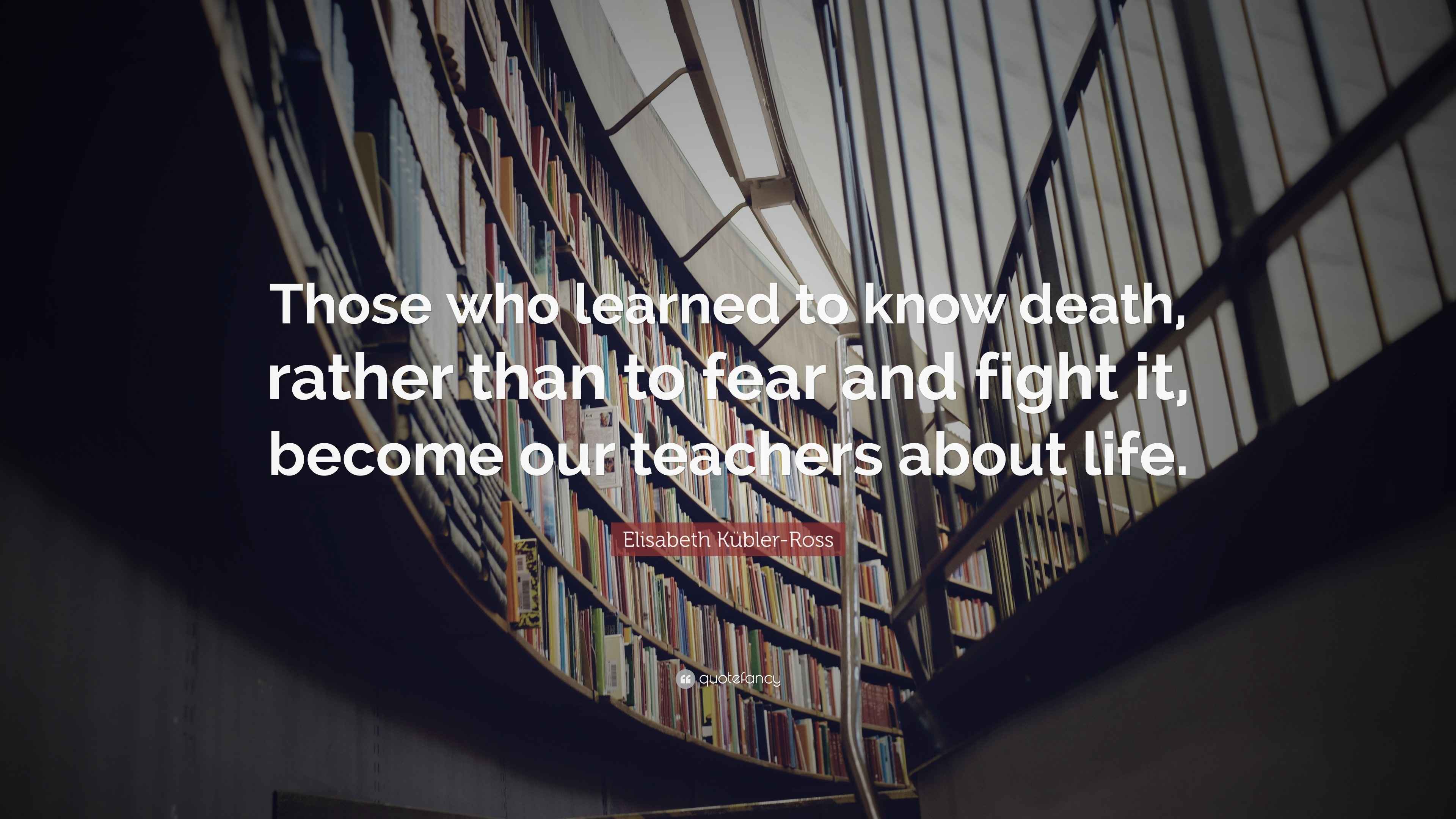 Elisabeth Kübler-Ross Quote: “Those who learned to know death, rather ...