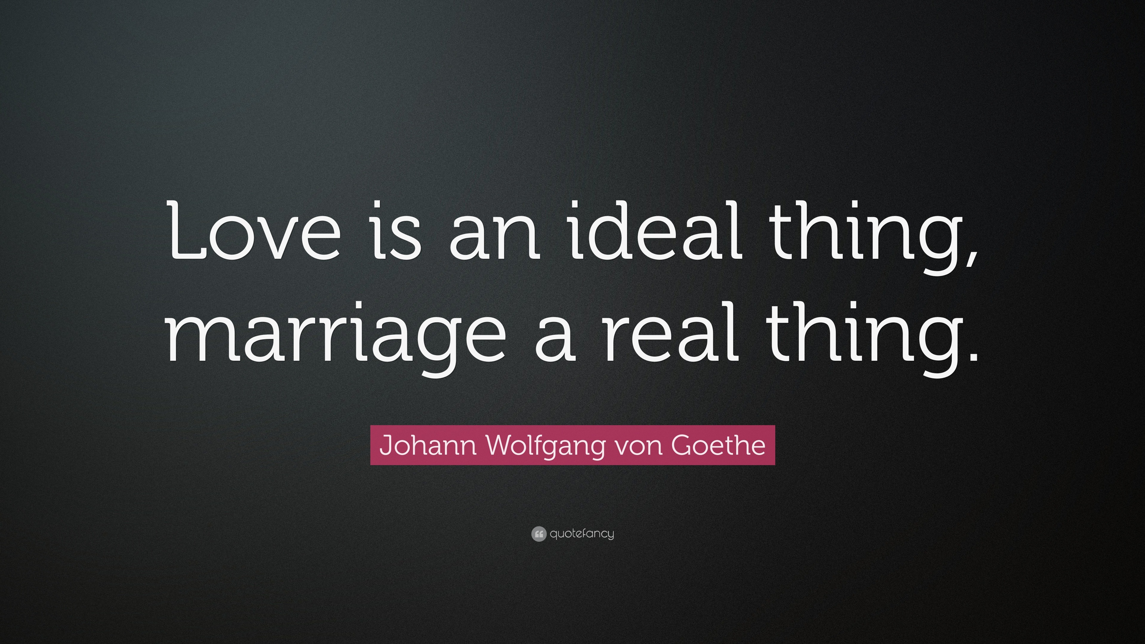 Johann Wolfgang von Goethe Quote: “Love is an ideal thing, marriage a ...