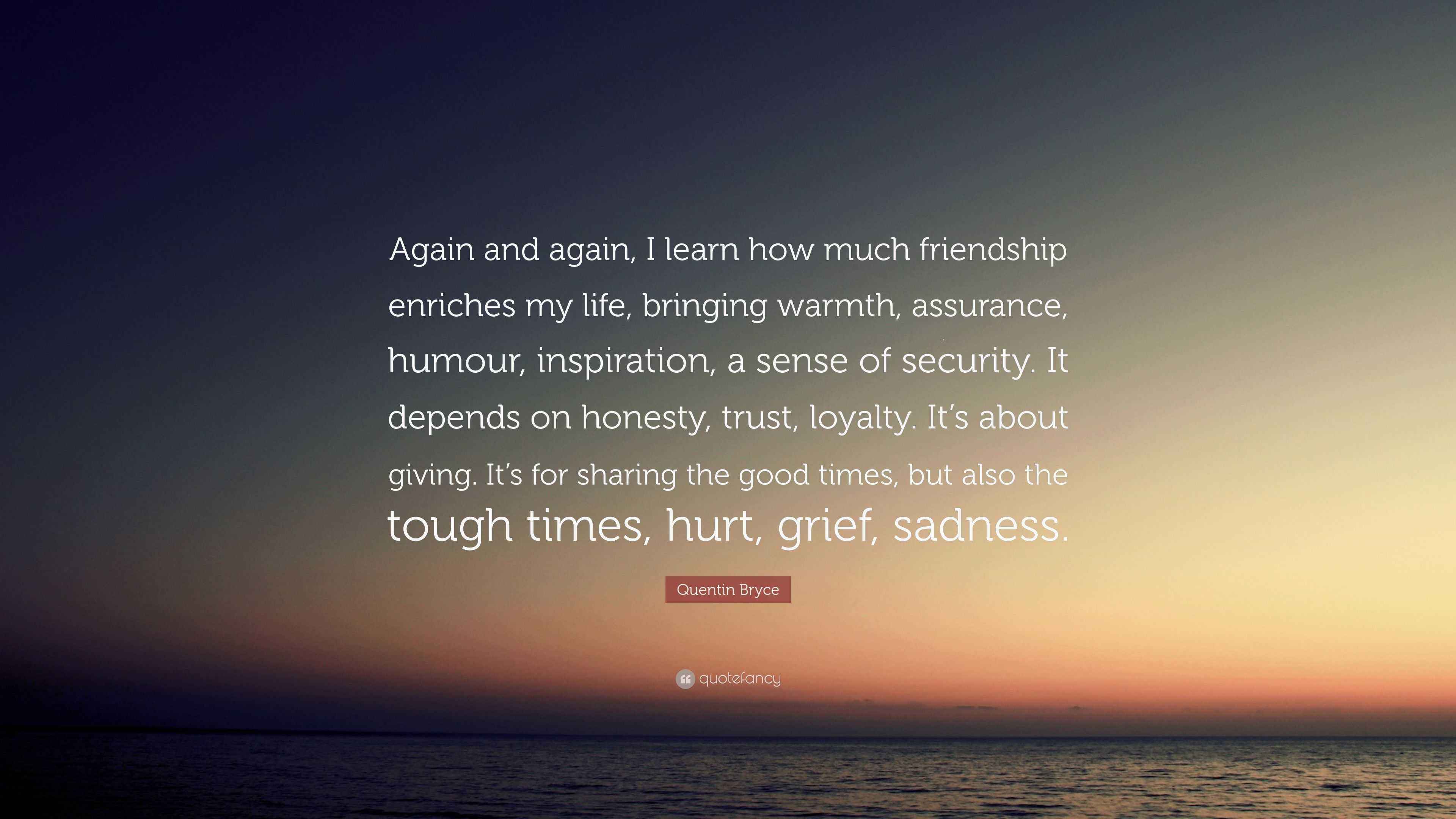 Quentin Bryce Quote: “Again and again, I learn how much friendship ...