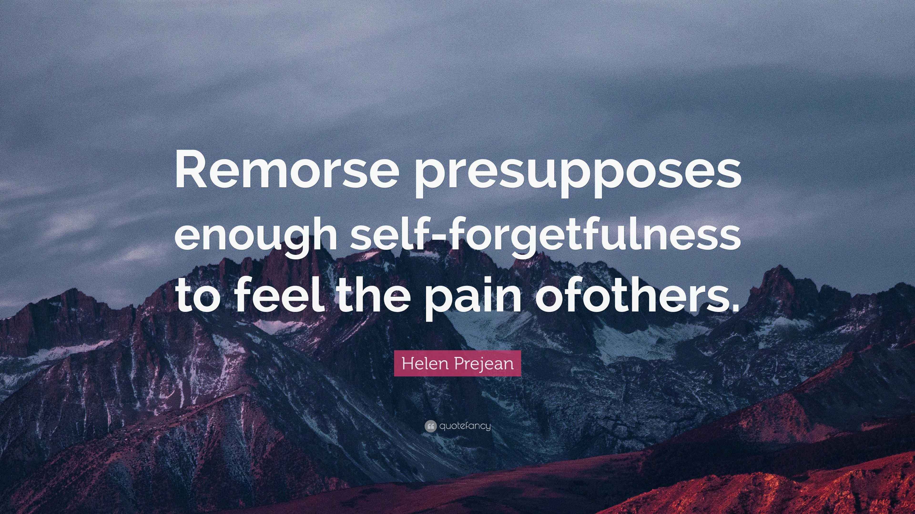 Helen Prejean Quote: “Remorse presupposes enough self-forgetfulness to ...