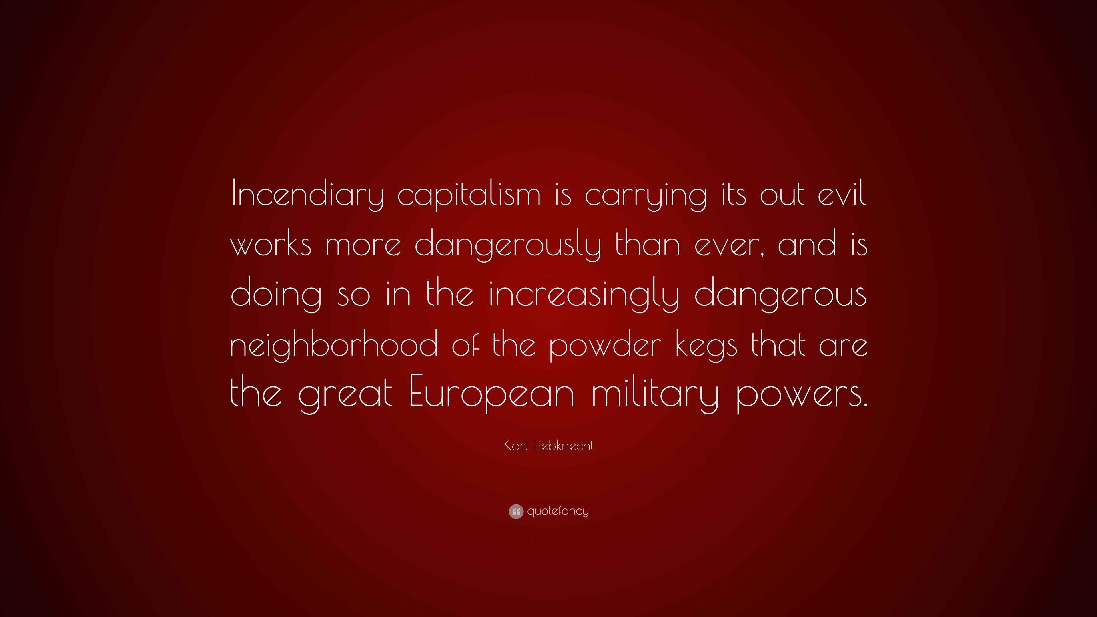 Karl Liebknecht Quote: “Incendiary capitalism is carrying its out evil ...