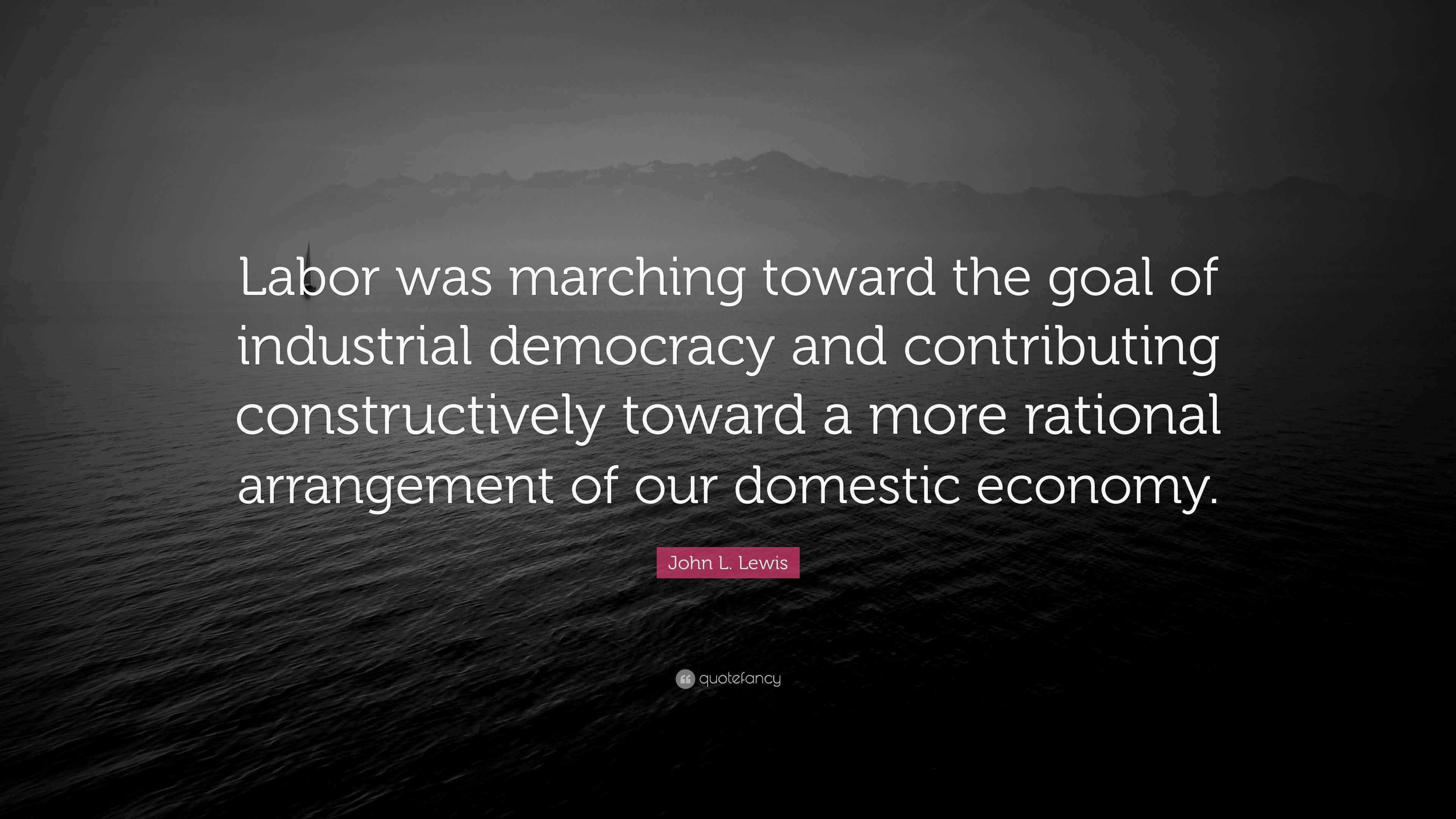 John L. Lewis Quote: “Labor was marching toward the goal of industrial ...