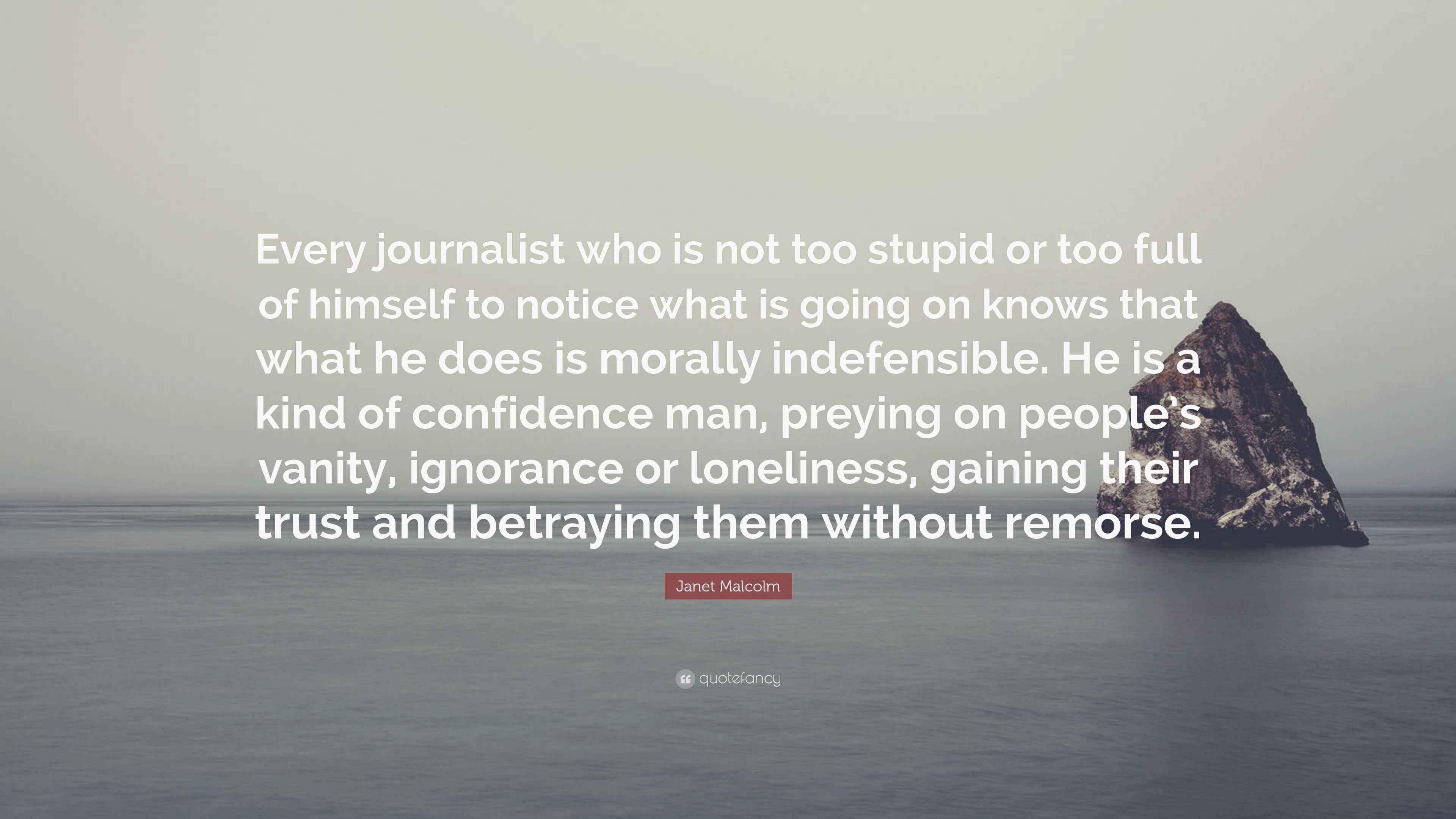 Janet Malcolm Quote: “Every journalist who is not too stupid or too ...