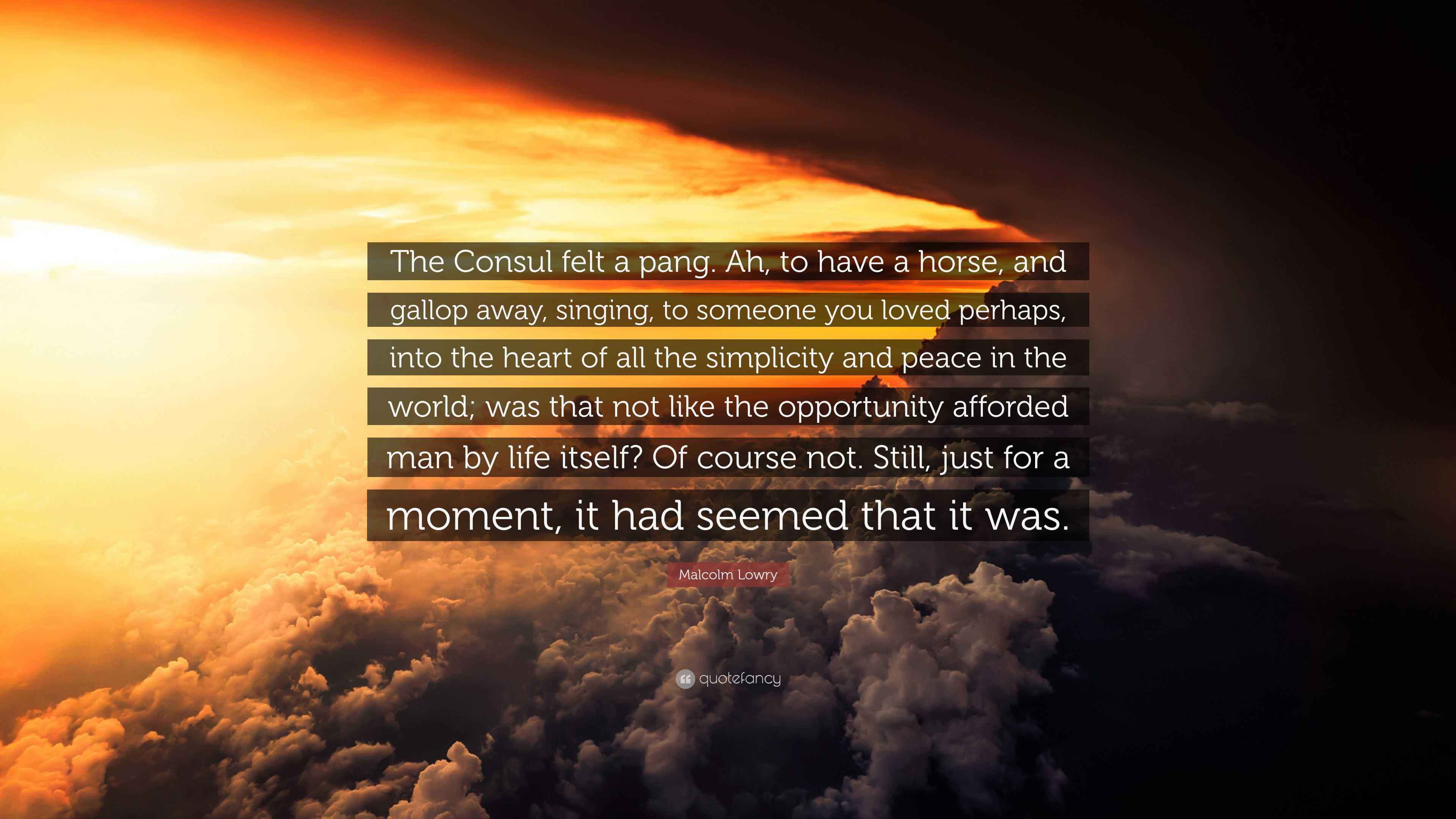 Malcolm Lowry Quote: “The Consul felt a pang. Ah, to have a horse, and ...