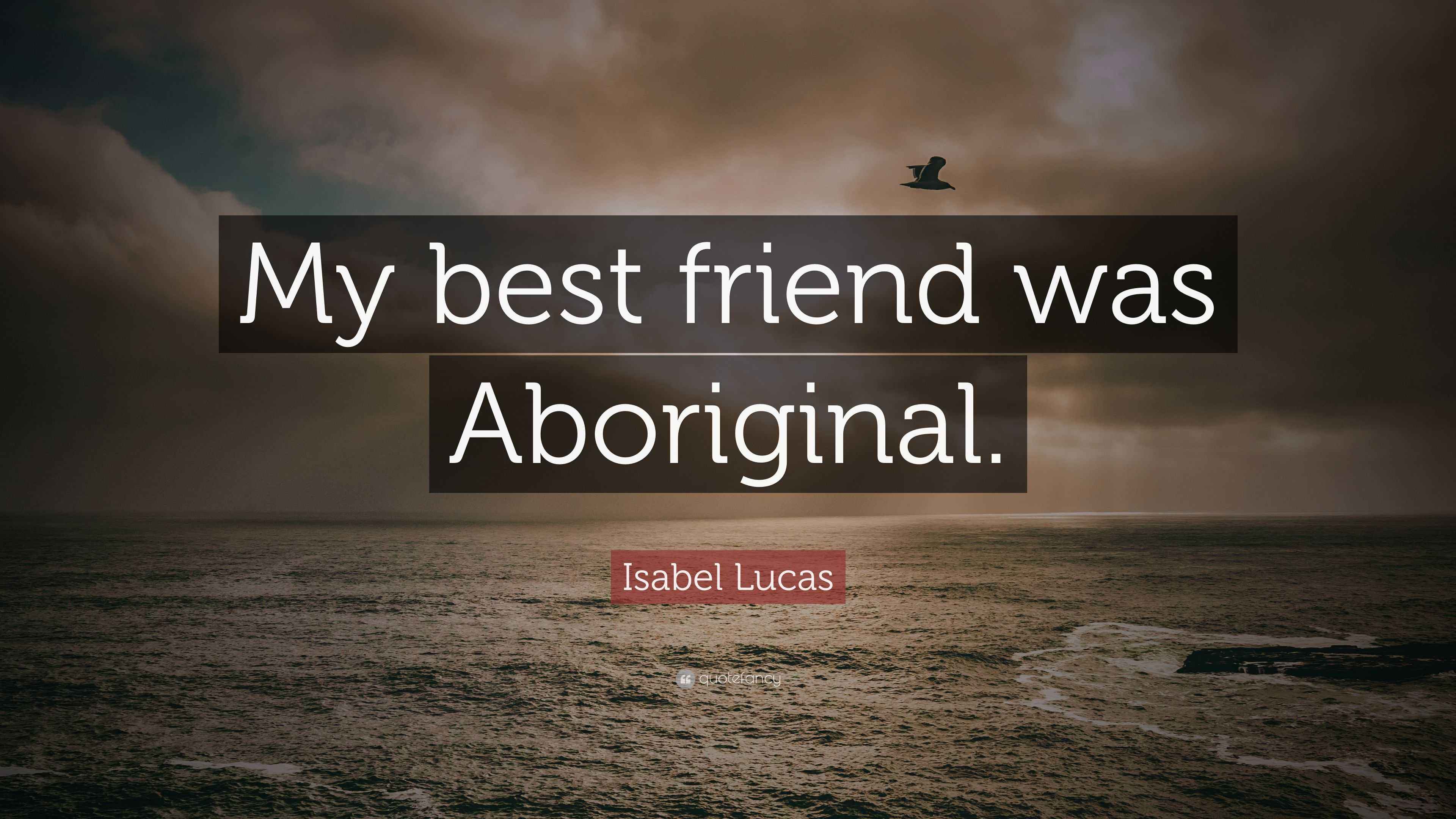 Isabel Lucas Quote: “My best friend was Aboriginal.”