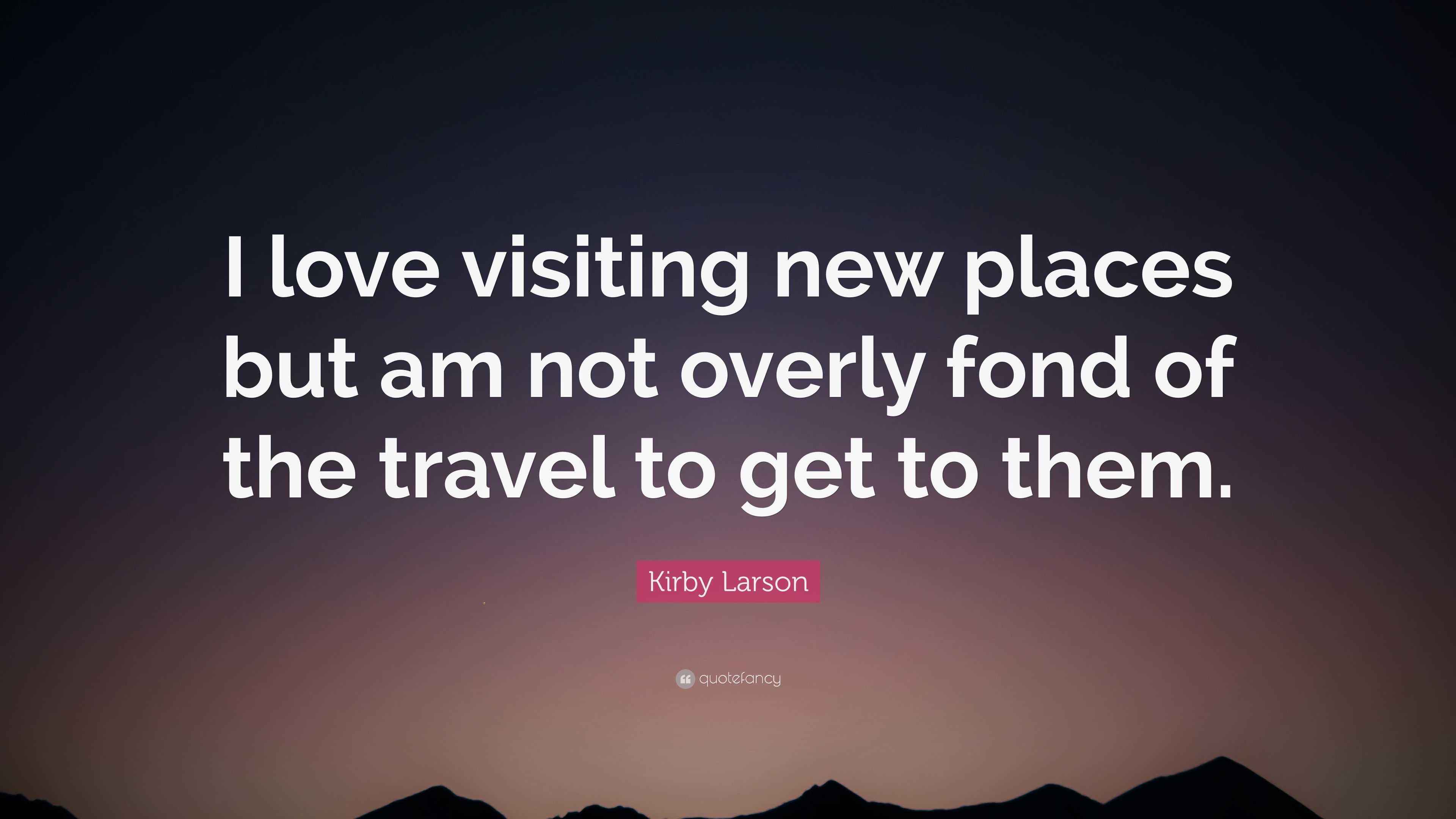 Kirby Larson Quote: “I love visiting new places but am not overly fond ...