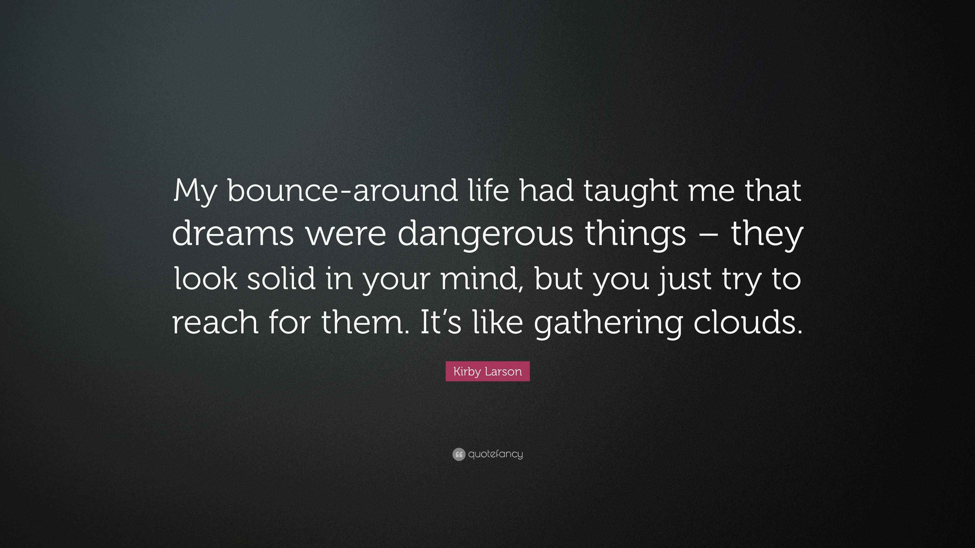 Kirby Larson Quote: “My bounce-around life had taught me that dreams ...