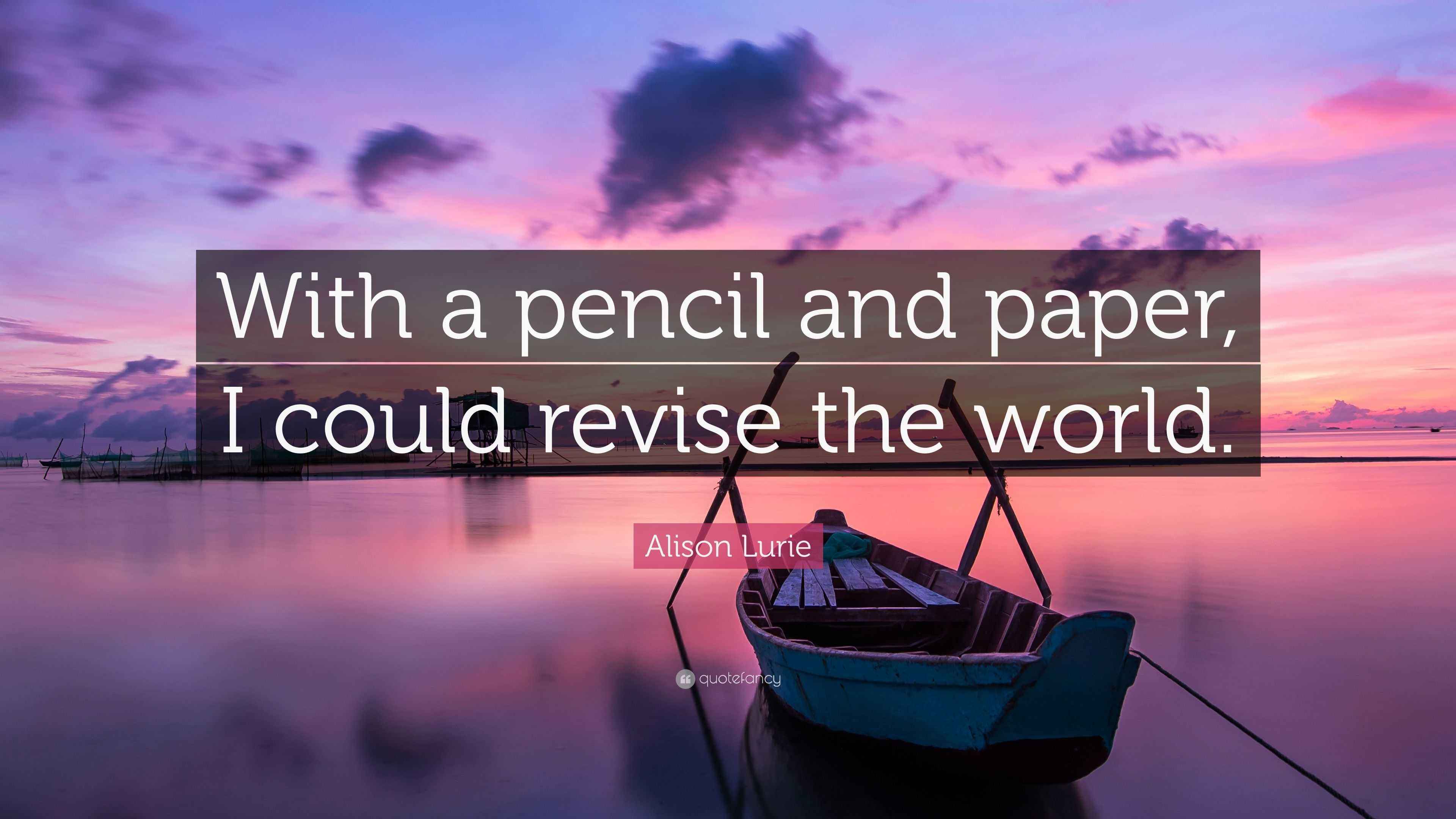 Alison Lurie Quote: “With a pencil and paper, I could revise the world.”