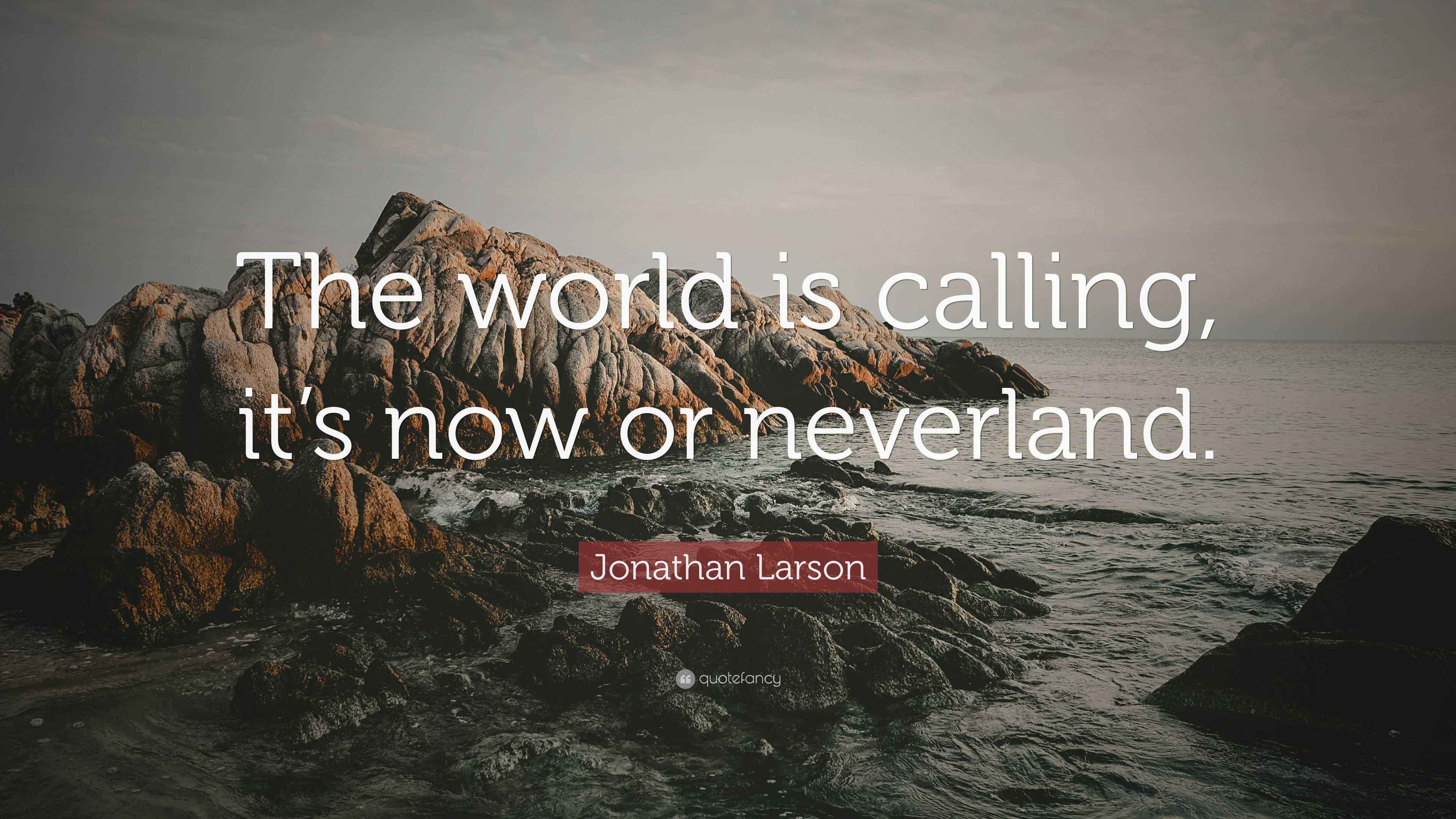 Jonathan Larson Quote: “The world is calling, it’s now or neverland.”