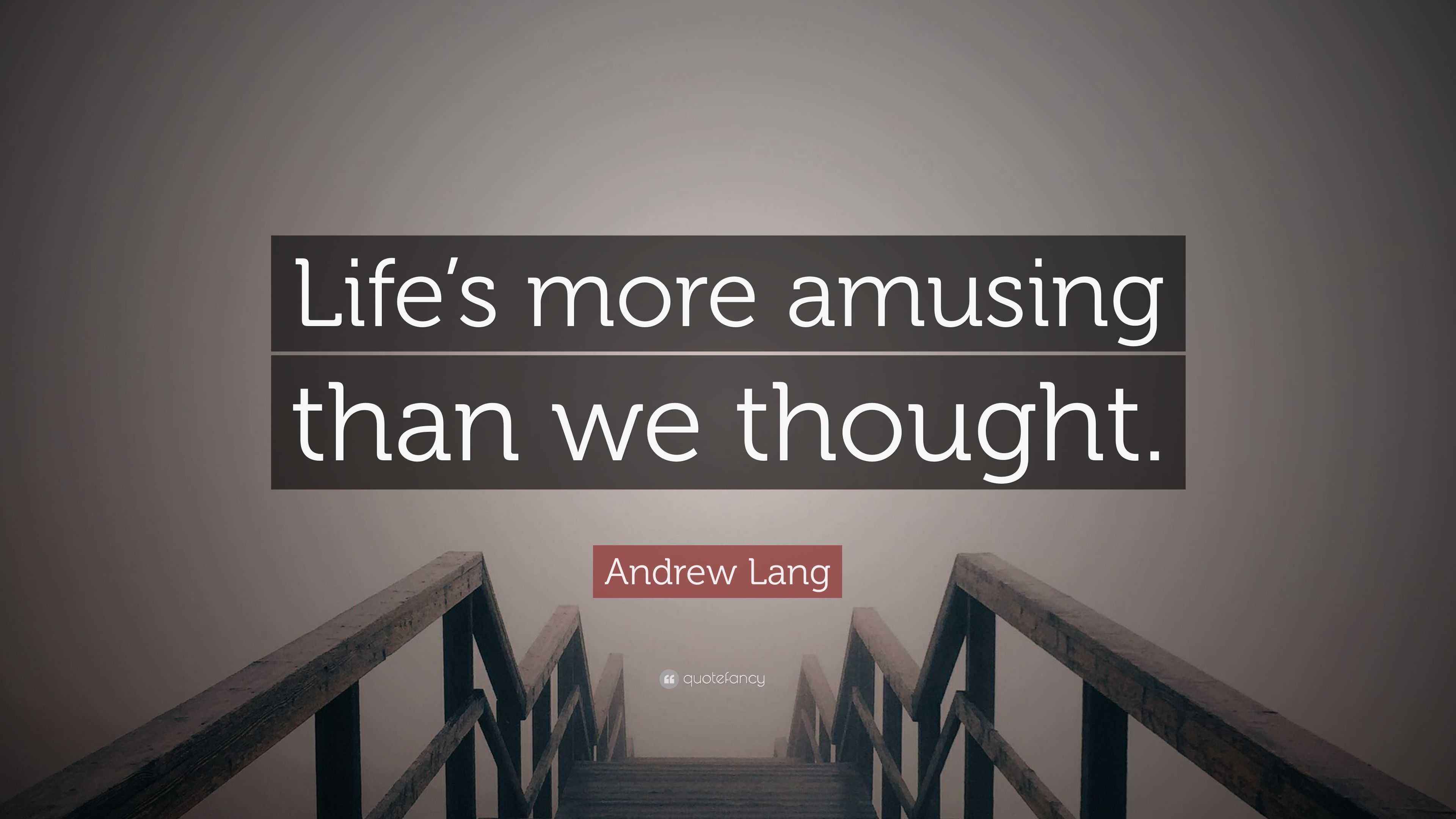 Andrew Lang Quote: “Life’s more amusing than we thought.”